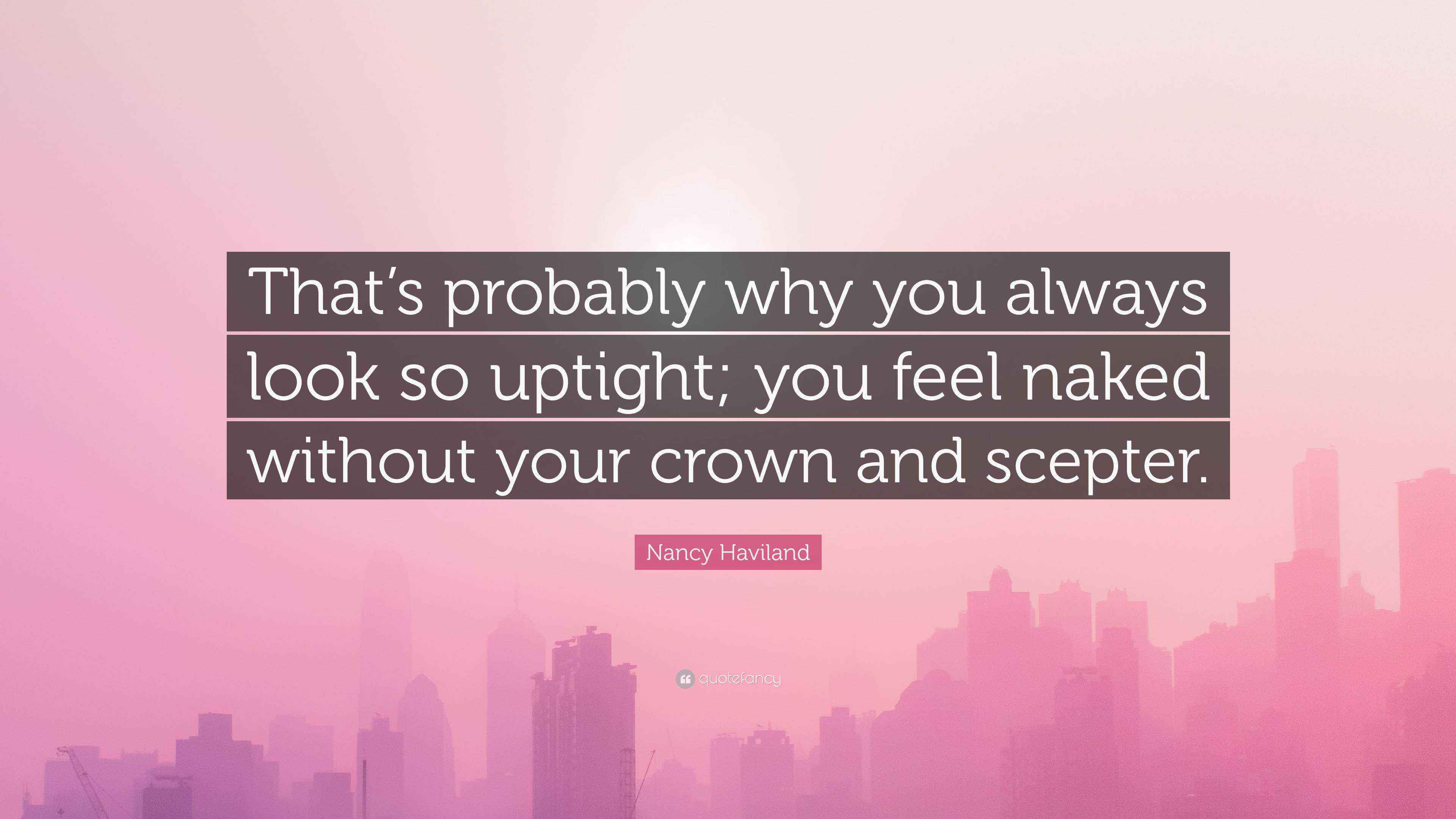 Nancy Haviland Quote: “That’s probably why you always look so uptight ...