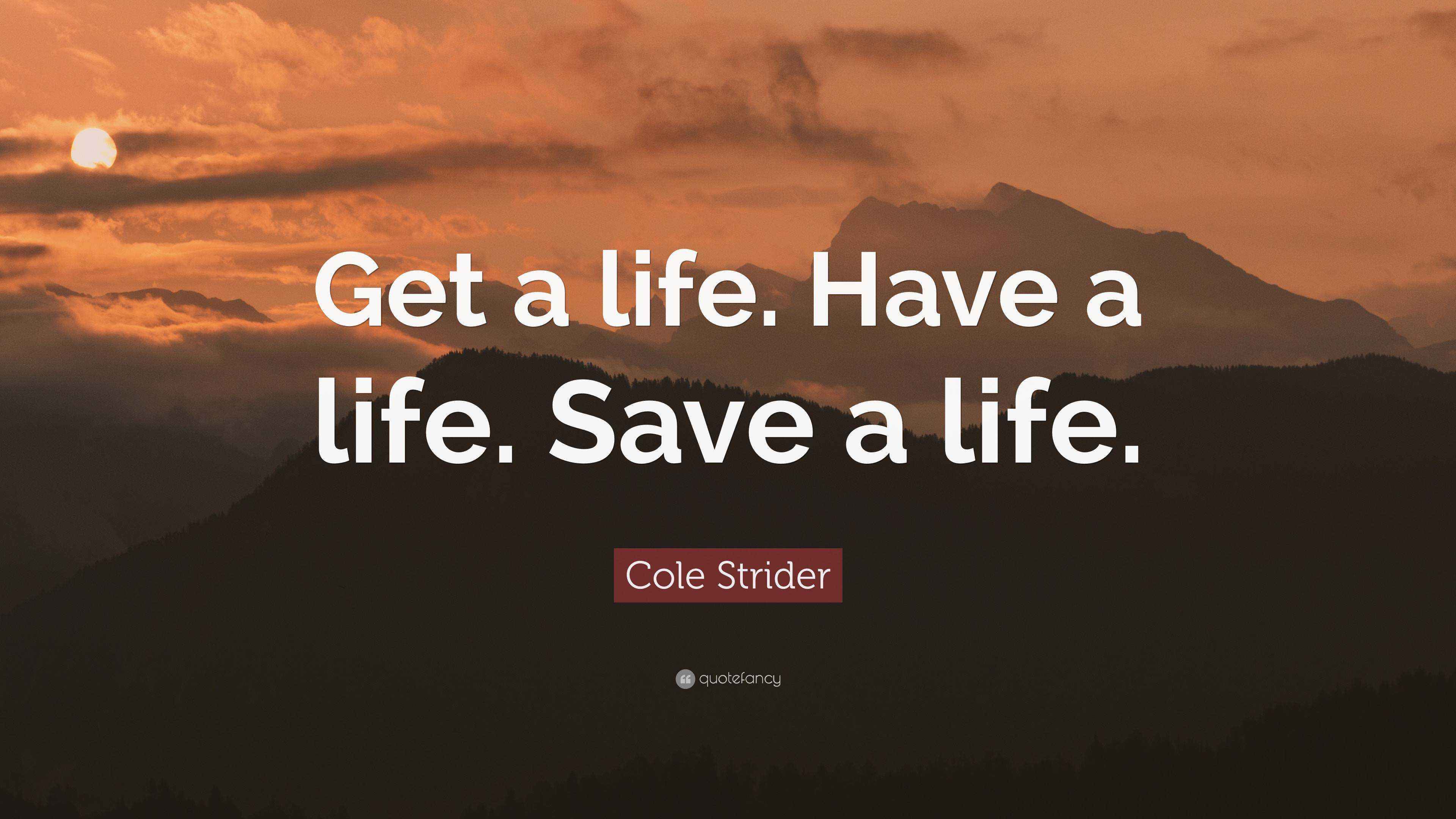 Cole Strider Quote: “Get a life. Have a life. Save a life.”