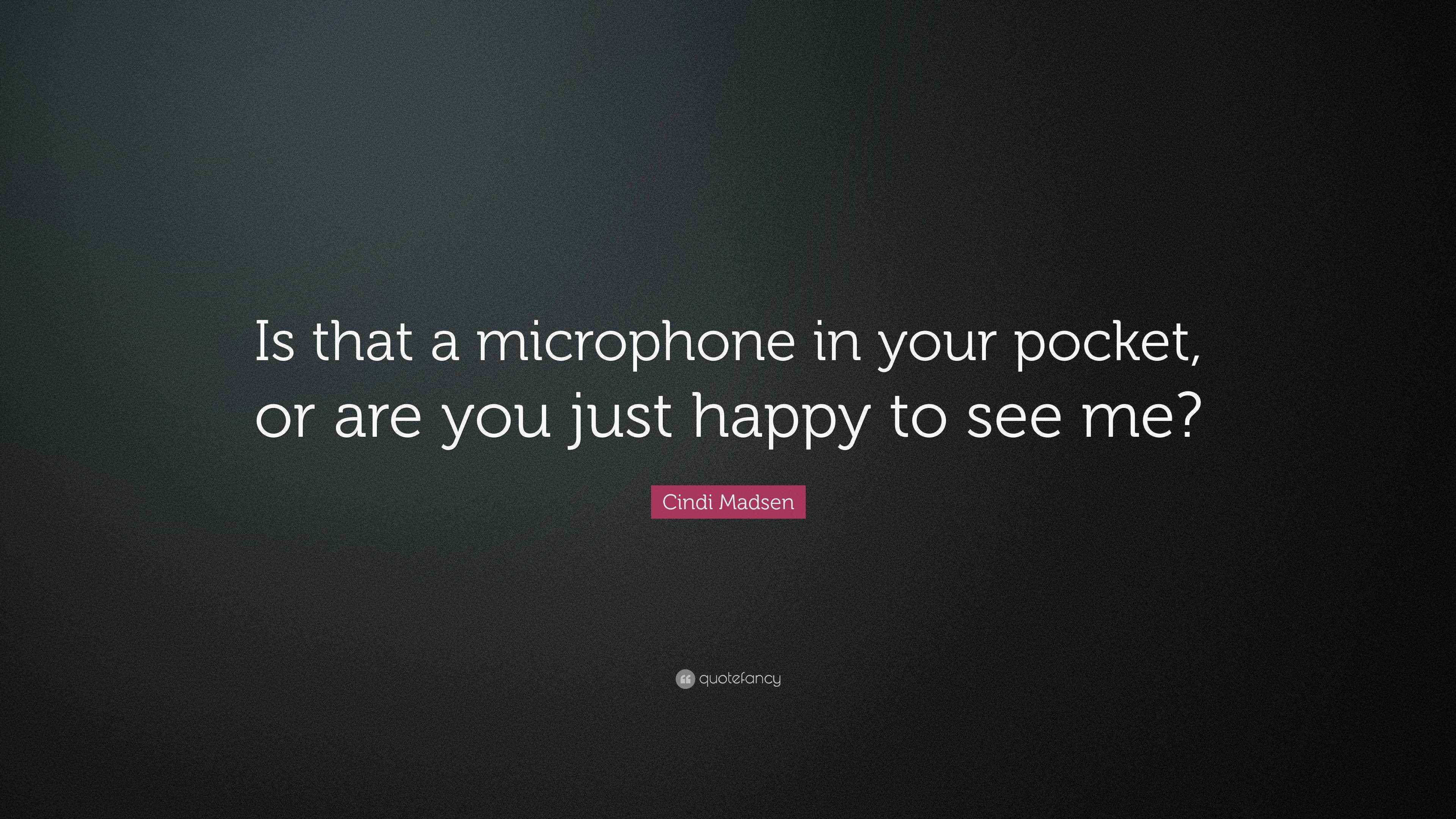 Cindi Madsen Quote: “Is that a microphone in your pocket, or are you ...