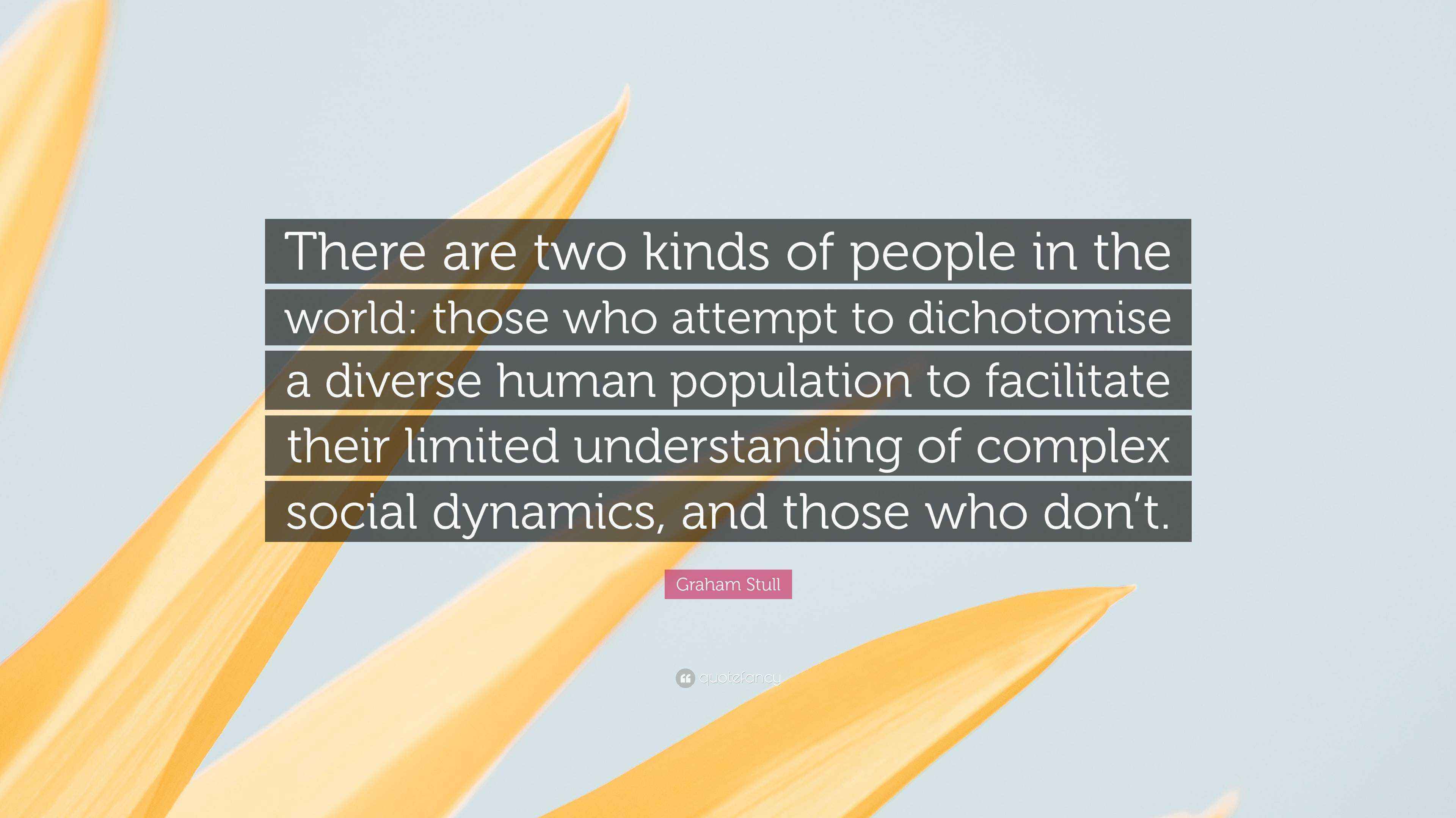 Graham Stull Quote: “There are two kinds of people in the world: those ...
