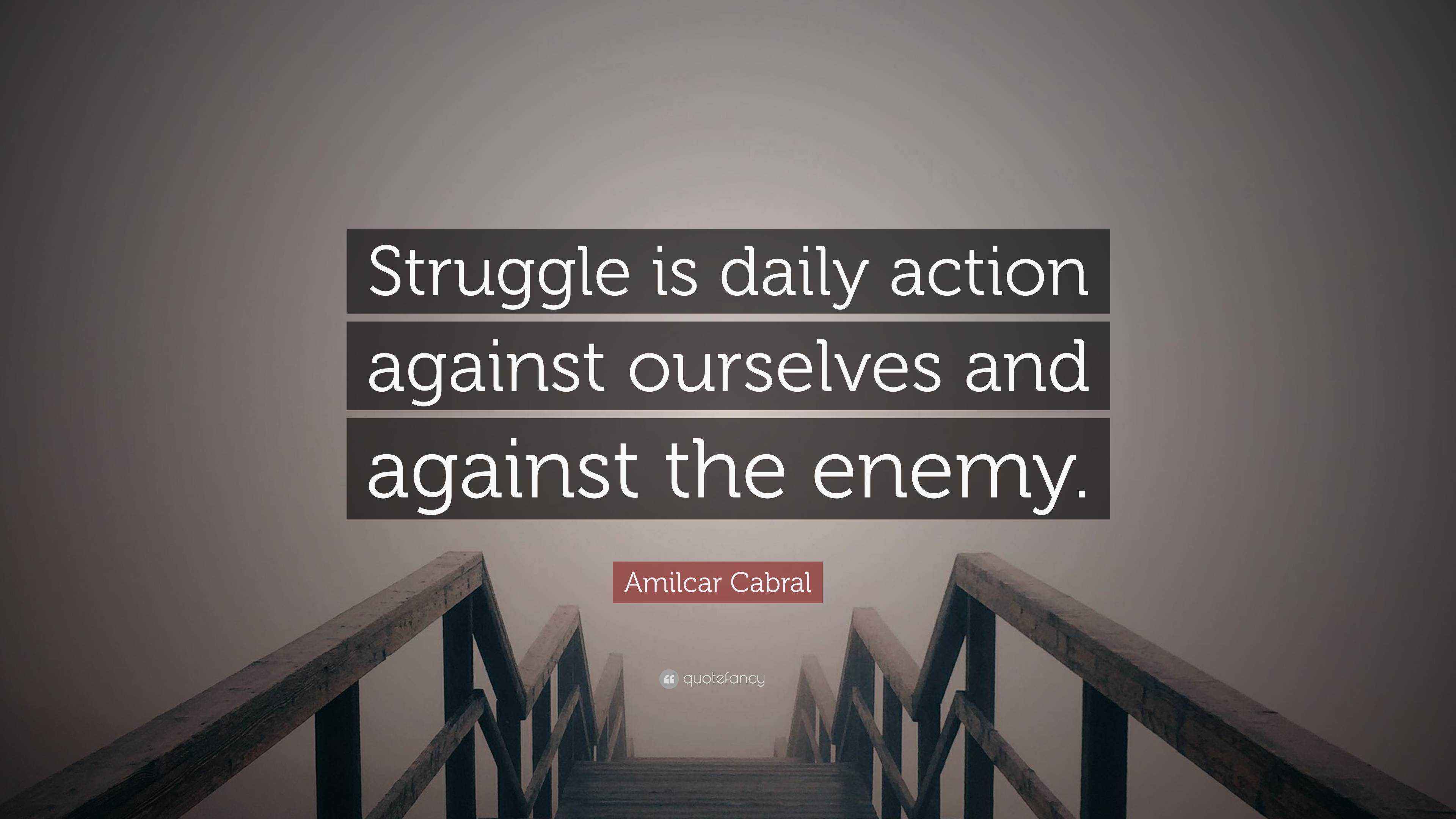 Amilcar Cabral Quote: “Struggle is daily action against ourselves and ...