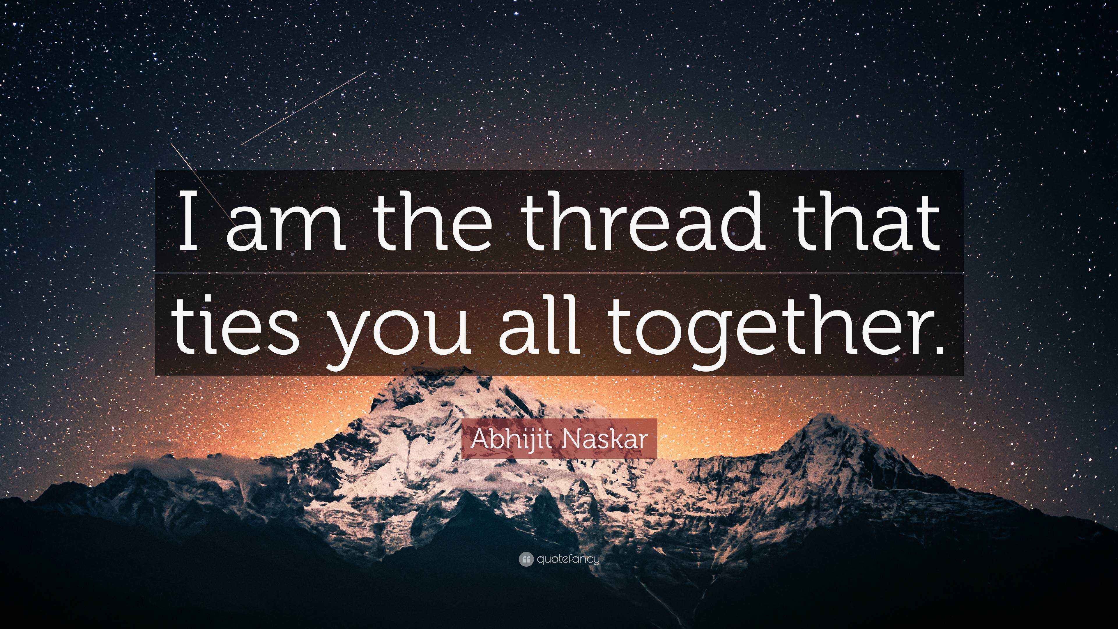 Abhijit Naskar Quote: “I am the thread that ties you all together.”