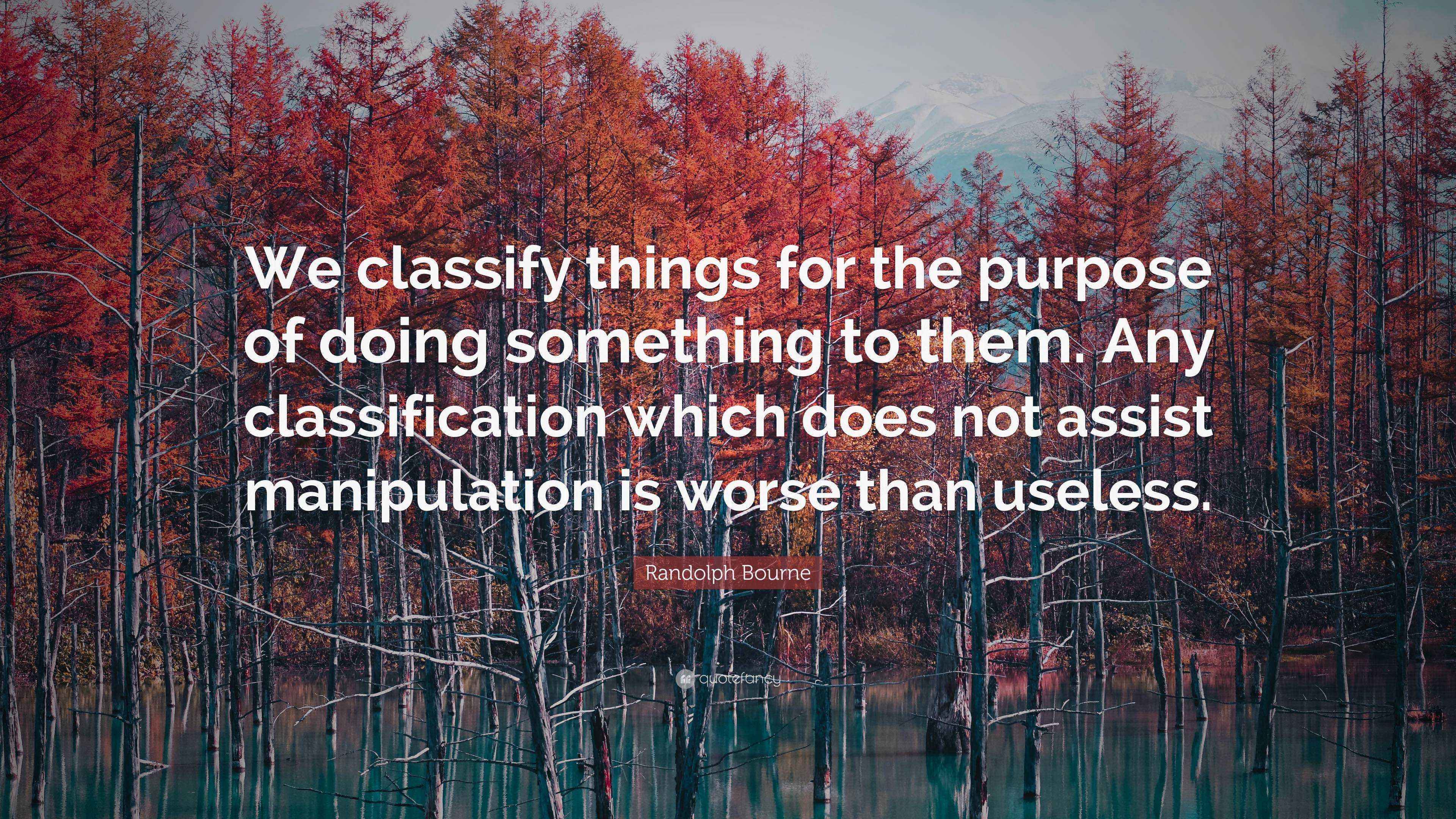 Randolph Bourne Quote: “We classify things for the purpose of doing ...