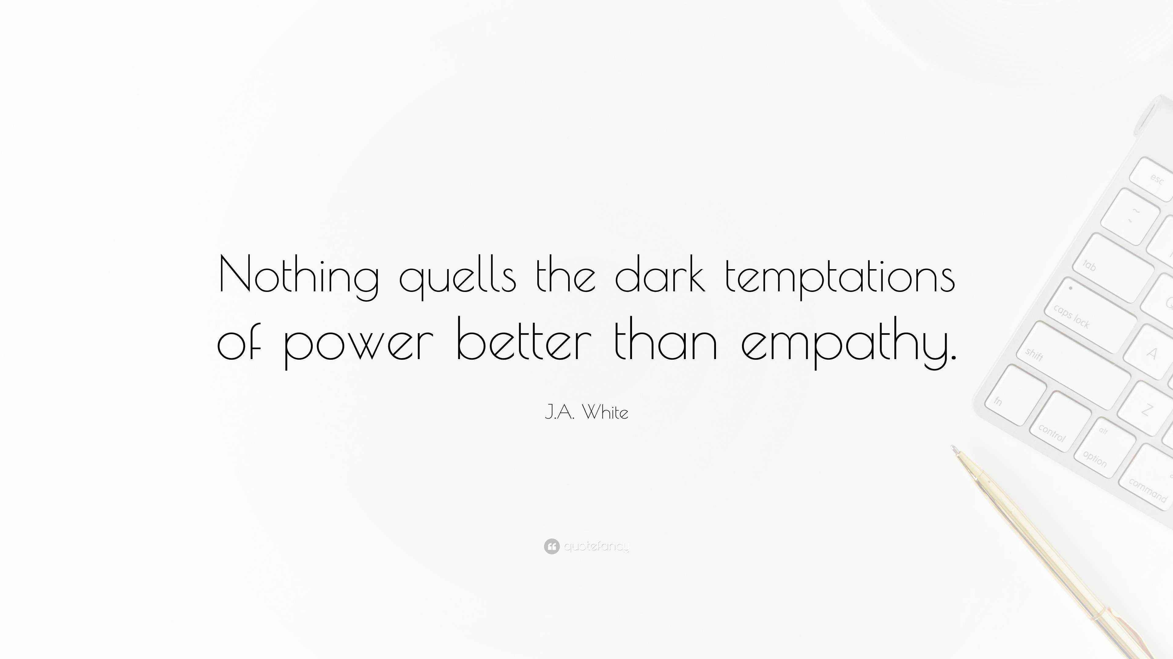 J.A. White Quote: “Nothing quells the dark temptations of power better ...