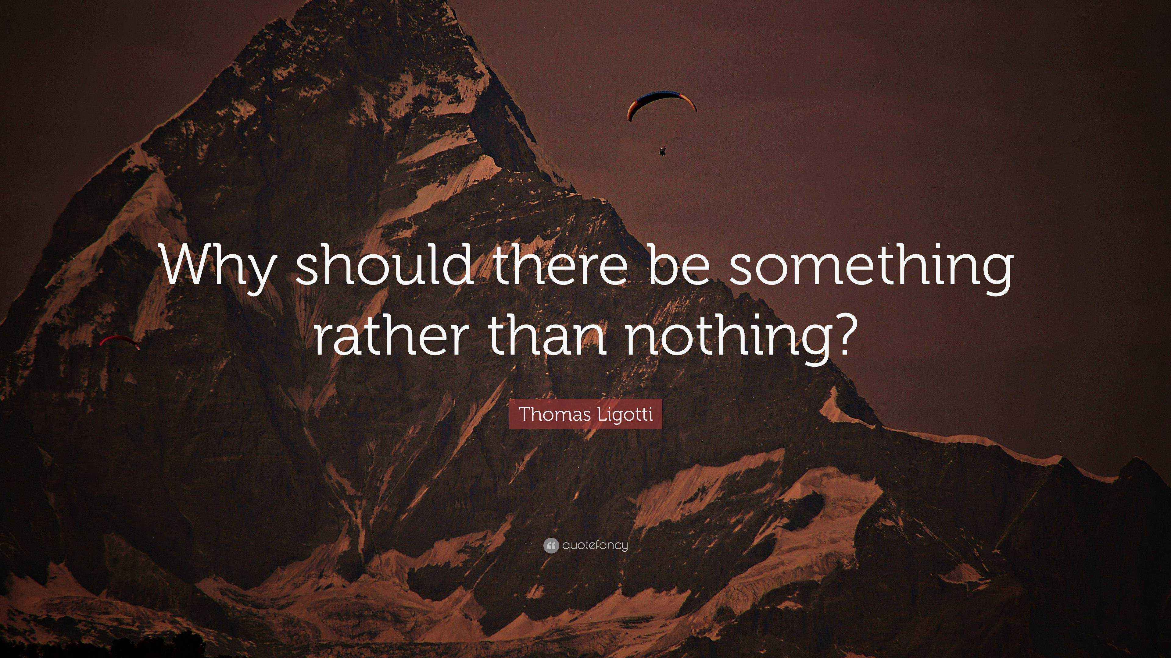 Thomas Ligotti Quote: “Why should there be something rather than nothing?”