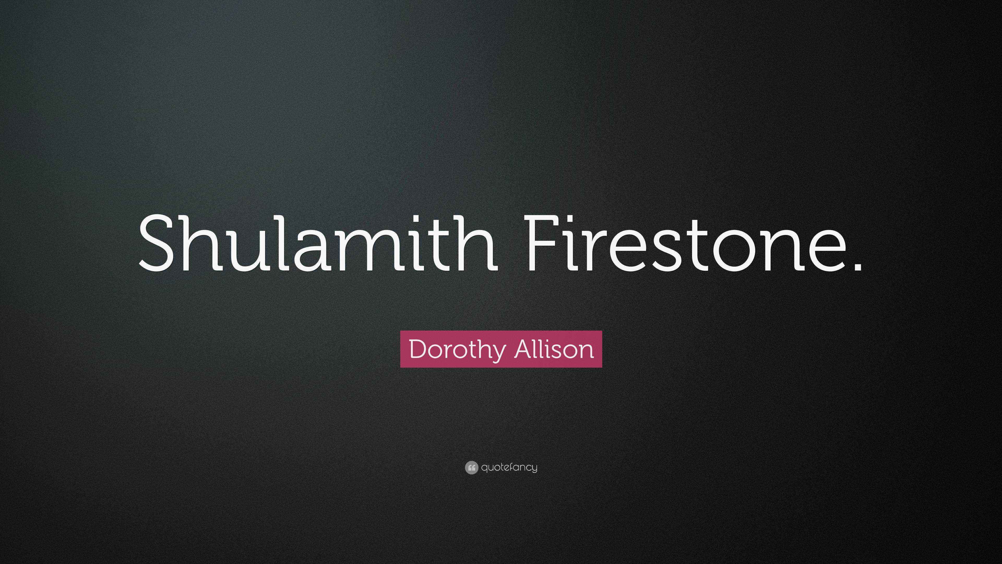 Dorothy Allison Quote: “Shulamith Firestone.”
