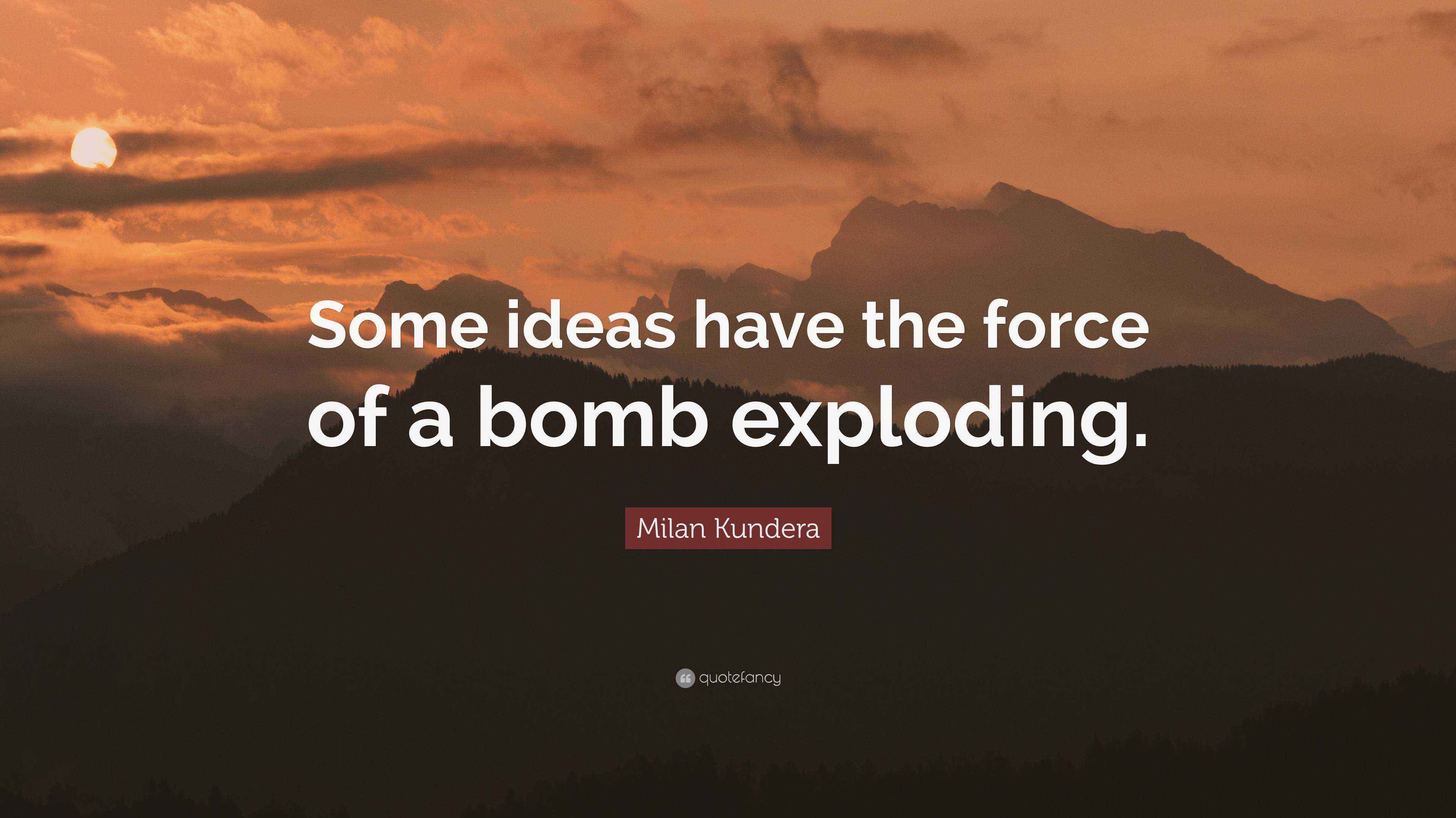 Milan Kundera Quote: “Some ideas have the force of a bomb exploding.”