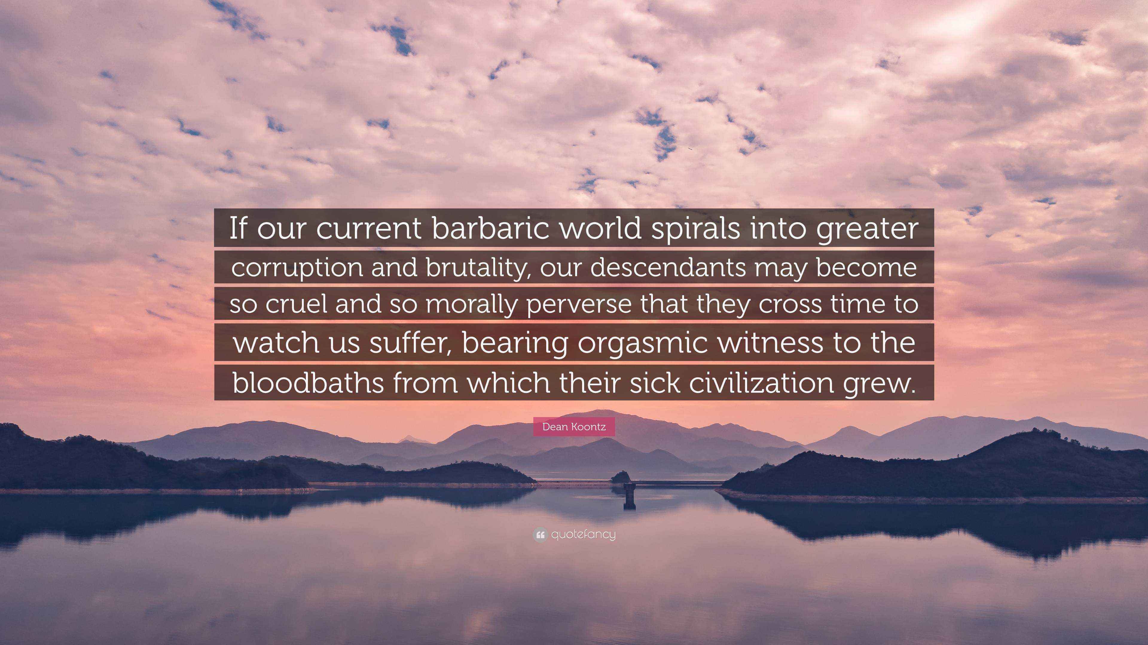 Dean Koontz Quote: “If our current barbaric world spirals into greater ...