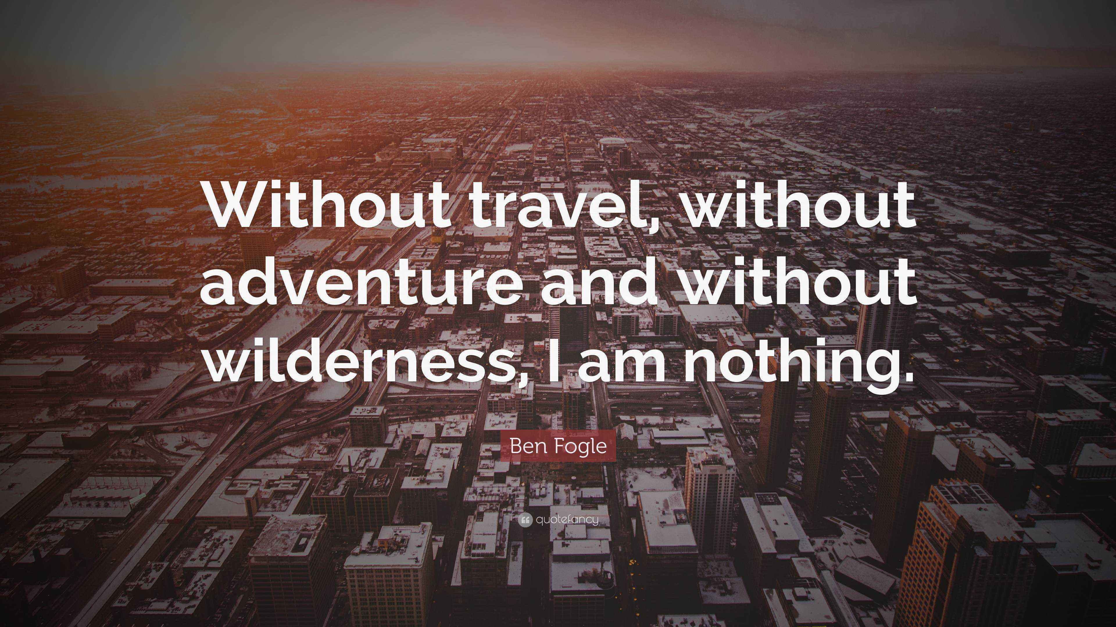 Ben Fogle Quote: “Without travel, without adventure and without ...