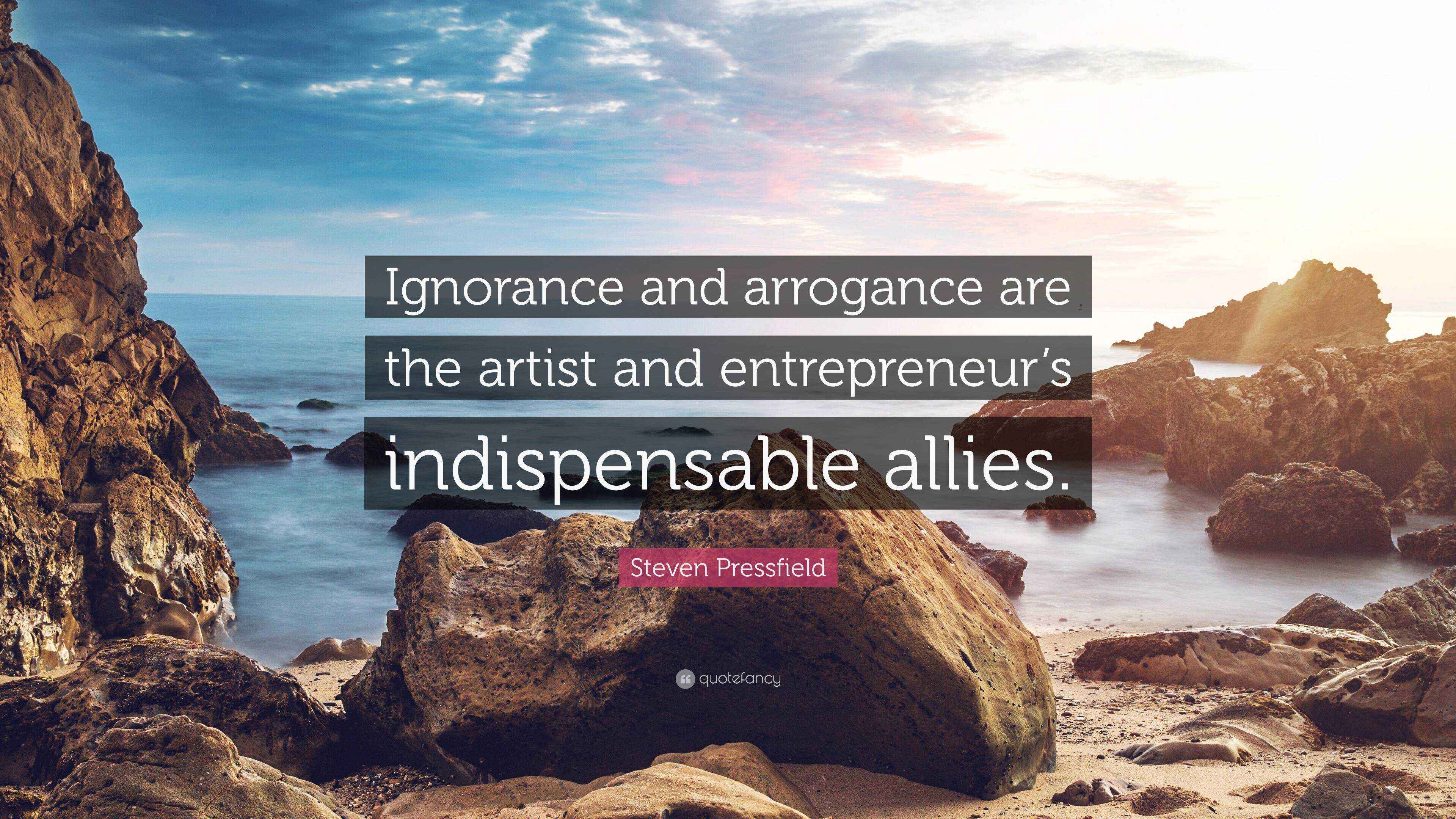 Steven Pressfield Quote: “Ignorance and arrogance are the artist and ...