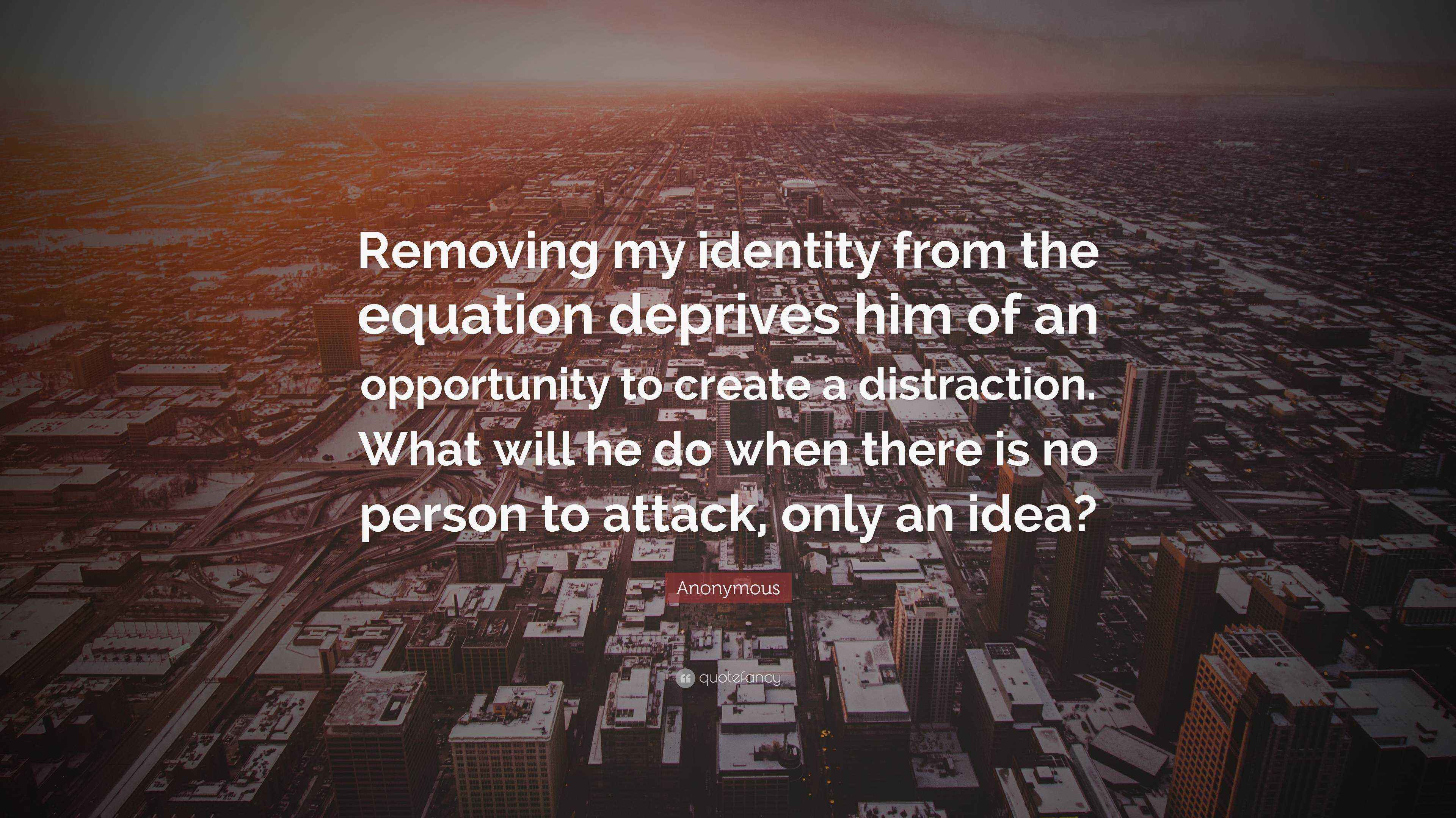 Anonymous Quote: “Removing my identity from the equation deprives him ...