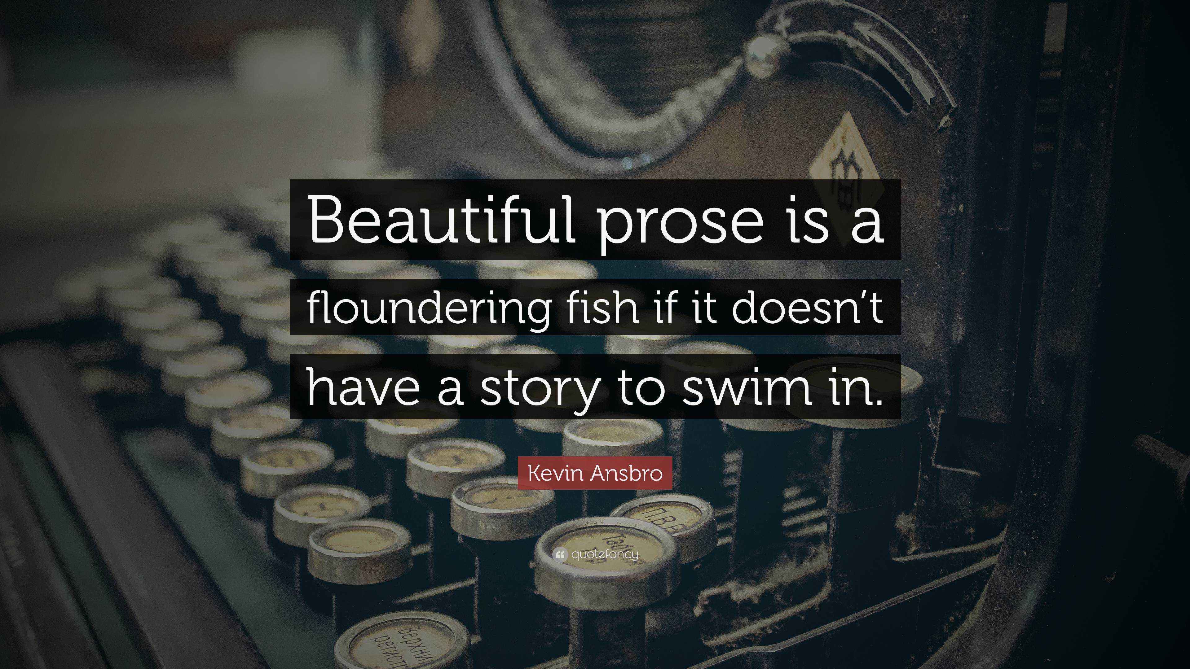 Kevin Ansbro Quote: “Beautiful prose is a floundering fish if it doesn ...