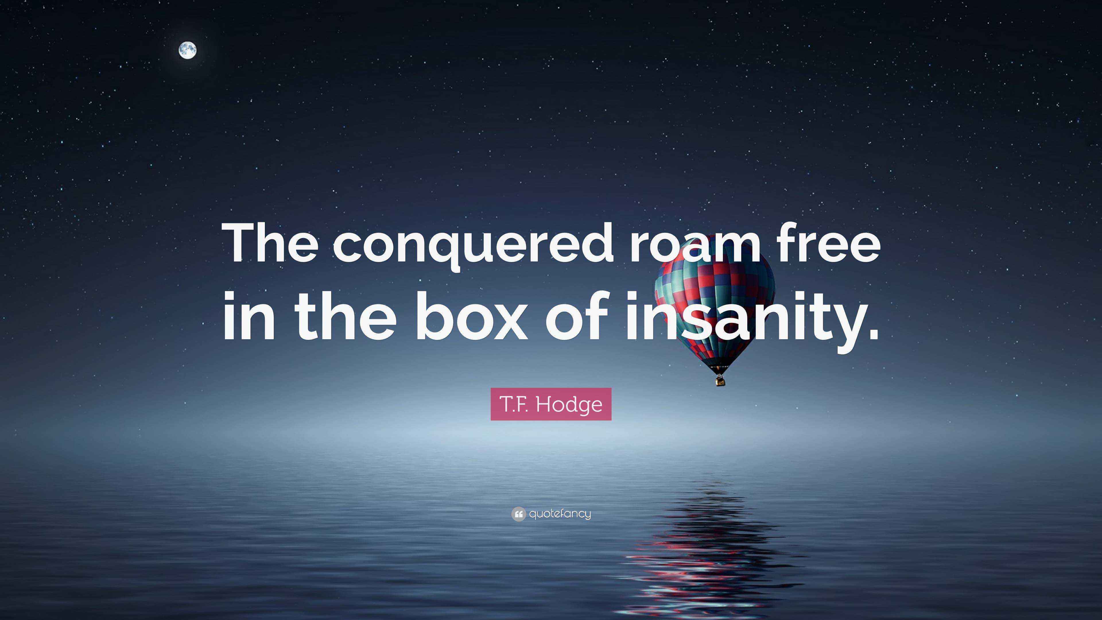 T.F. Hodge Quote: “The conquered roam free in the box of insanity.”