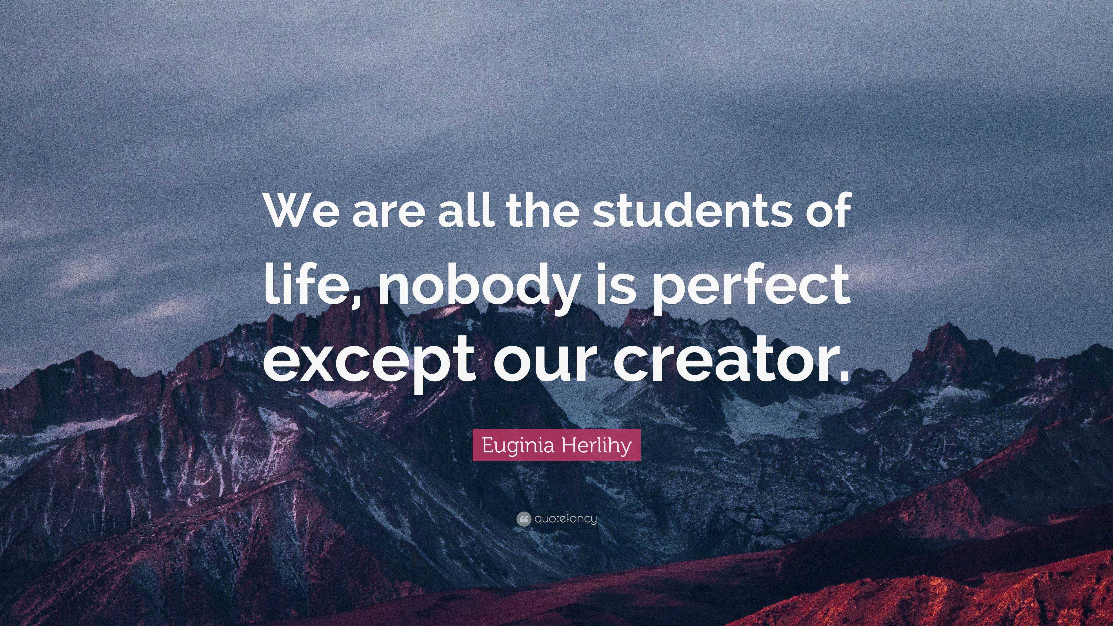 Euginia Herlihy Quote: “We are all the students of life, nobody is ...