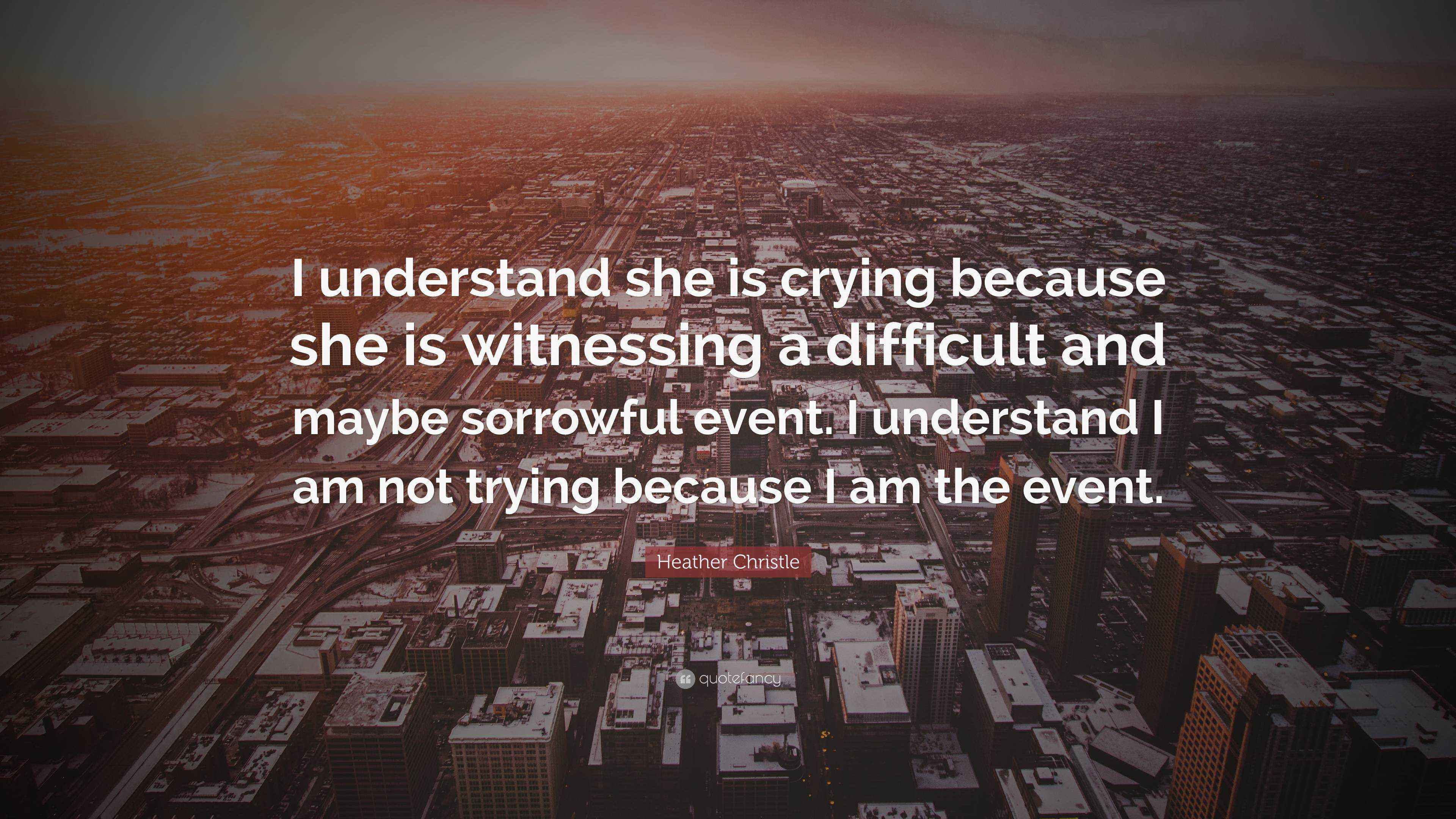 Heather Christle Quote: “I understand she is crying because she is ...
