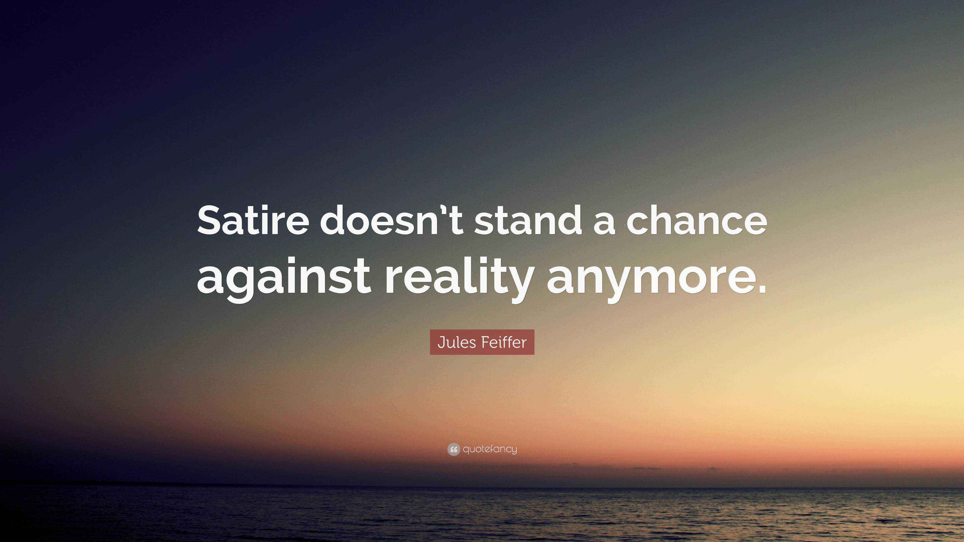 Jules Feiffer Quote: “Satire doesn’t stand a chance against reality ...