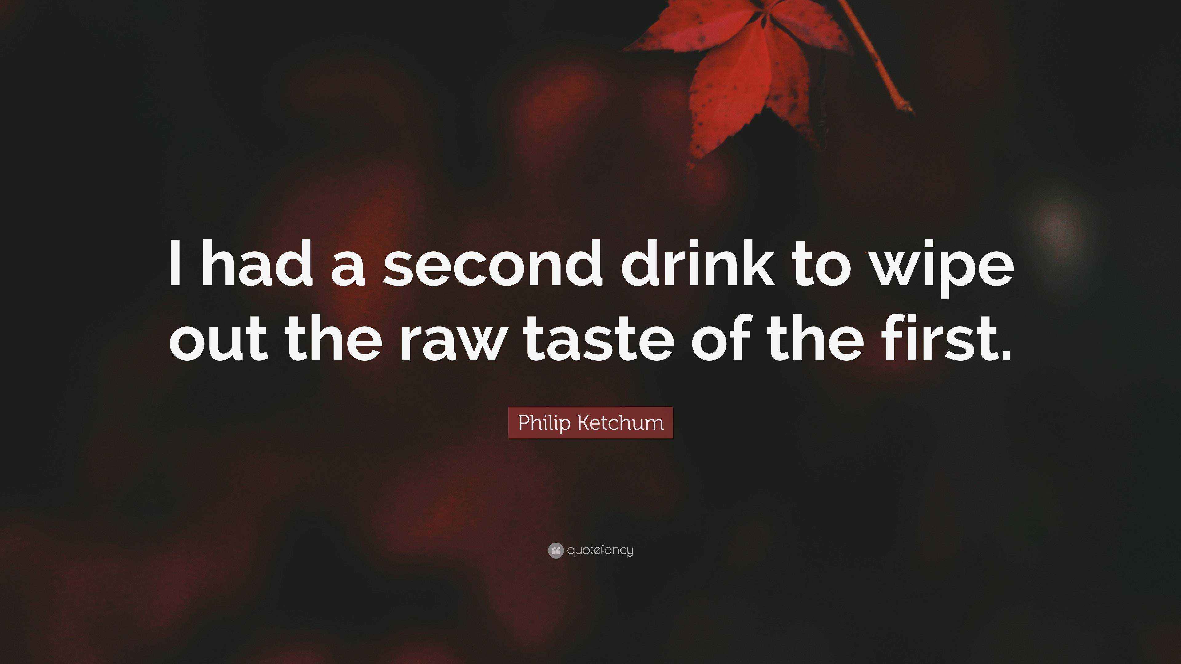 Philip Ketchum Quote: “I had a second drink to wipe out the raw taste ...