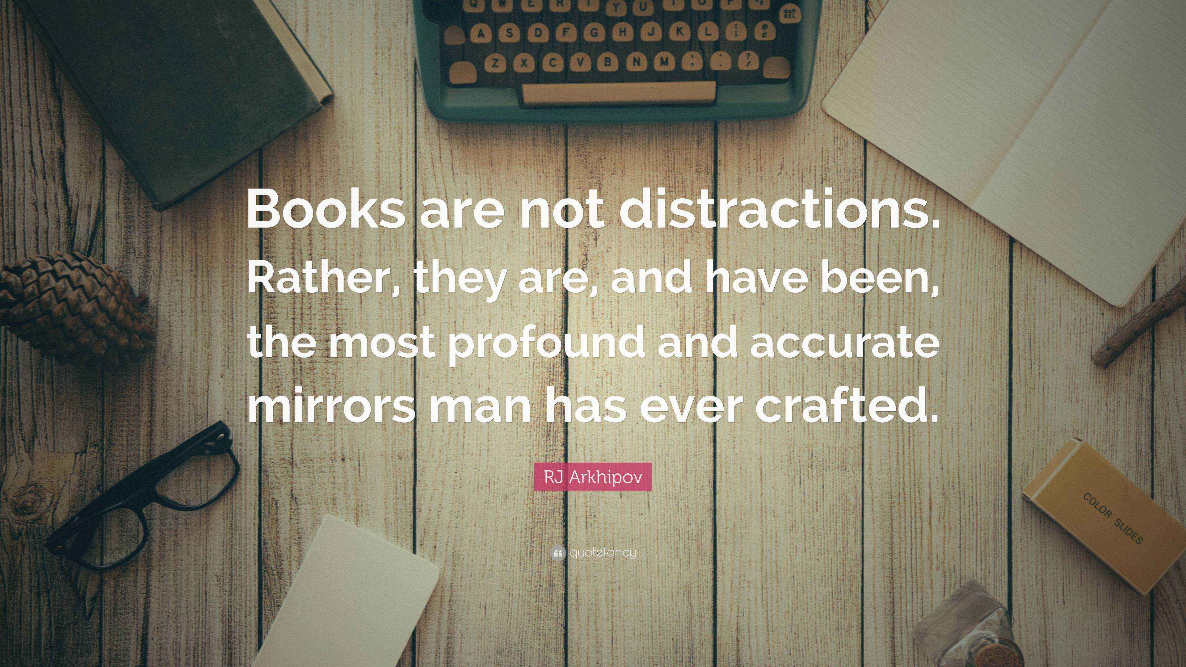 RJ Arkhipov Quote: “Books are not distractions. Rather, they are, and ...