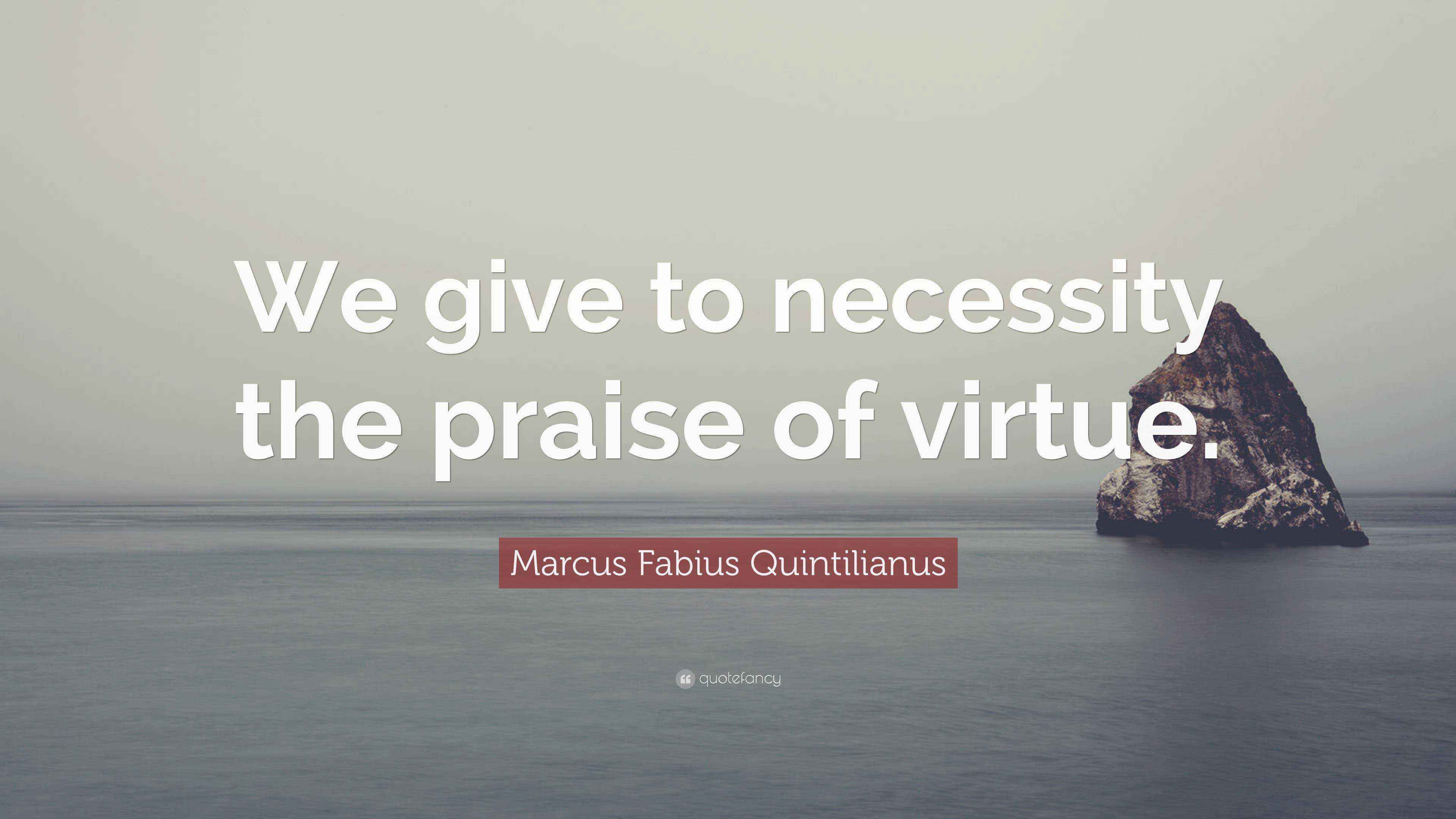 Marcus Fabius Quintilianus Quote: “We give to necessity the praise of ...
