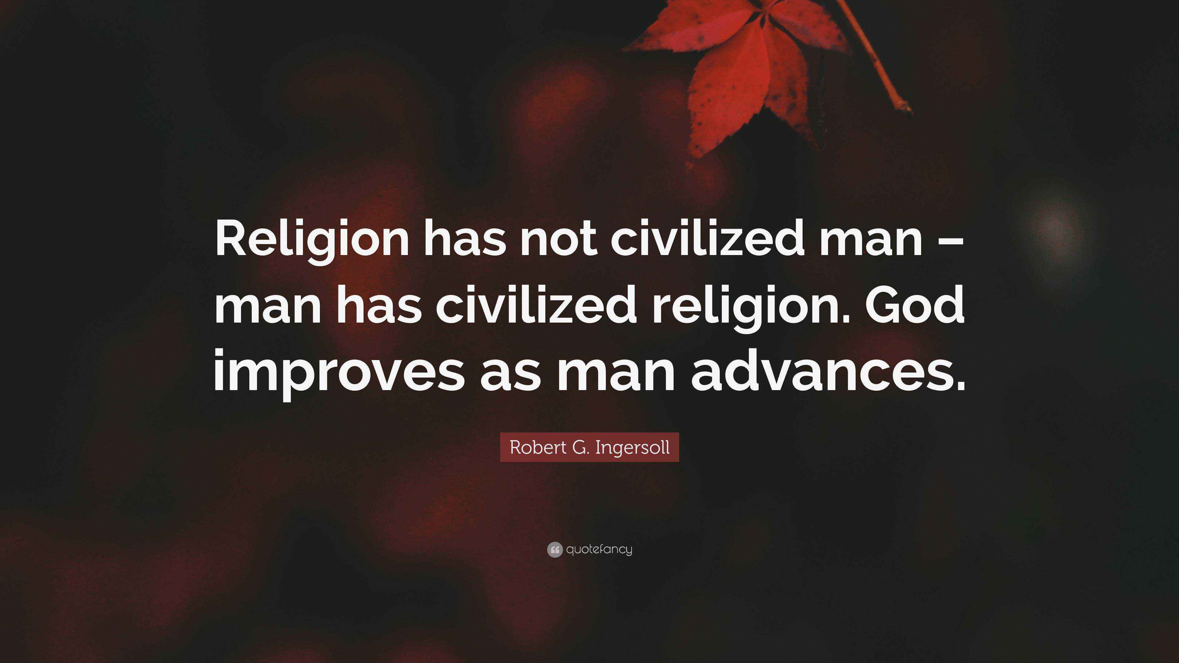 Robert G. Ingersoll Quote: “Religion has not civilized man – man has ...