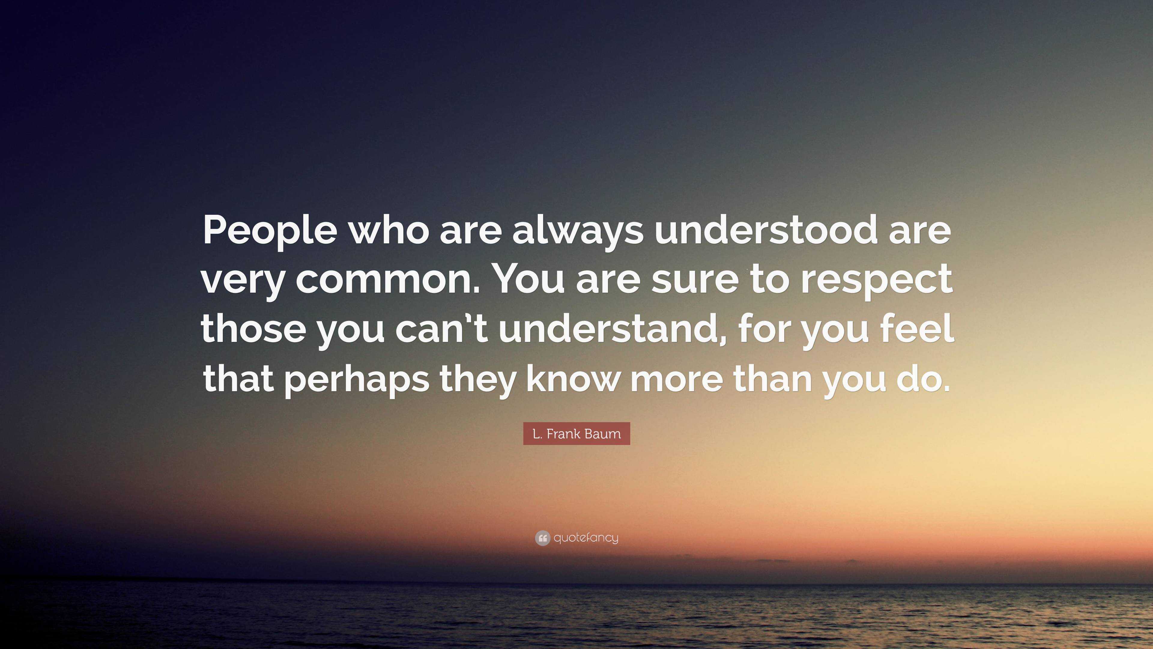 L. Frank Baum Quote: “People who are always understood are very common ...