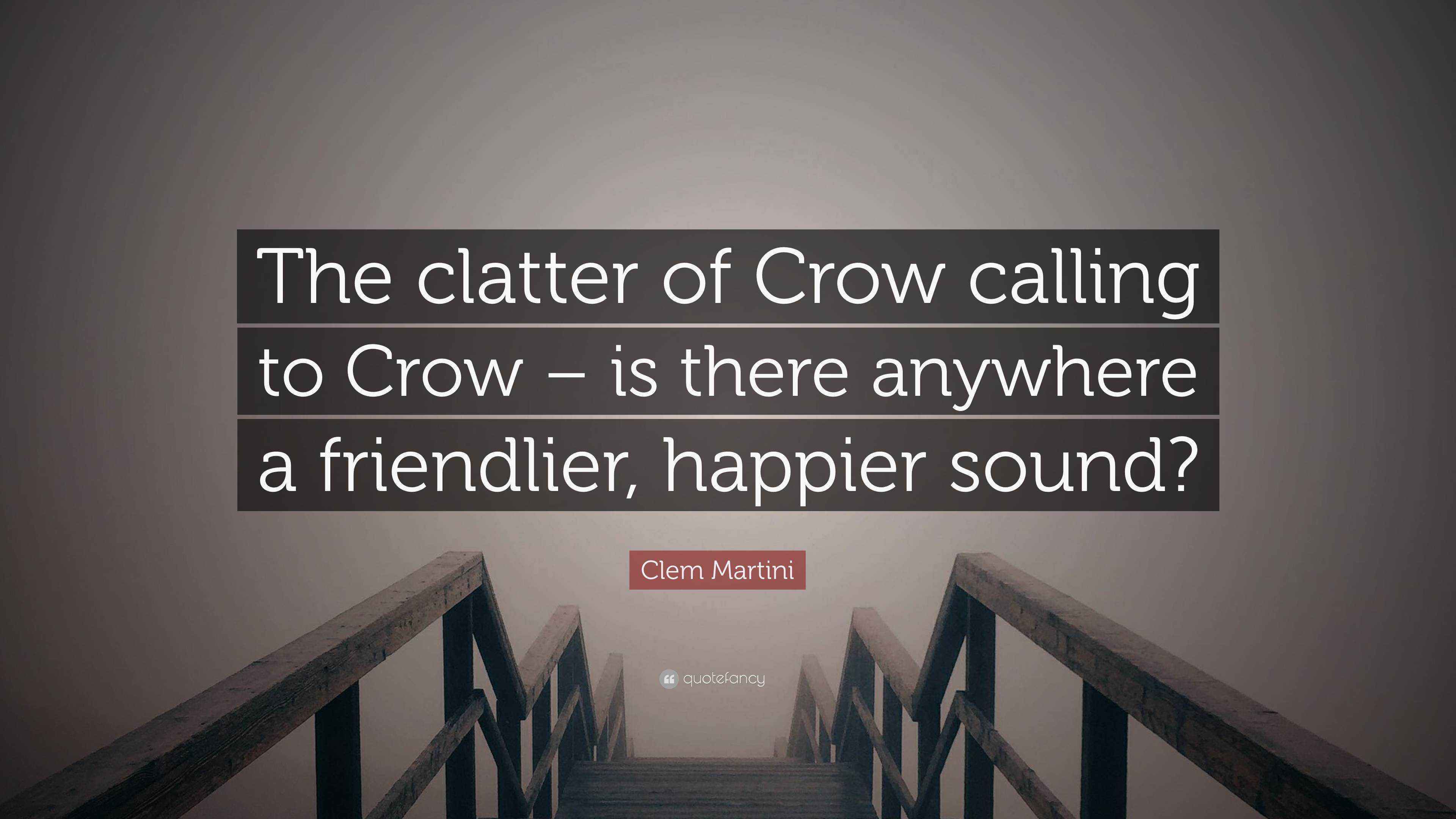 Clem Martini Quote: “The clatter of Crow calling to Crow – is there ...