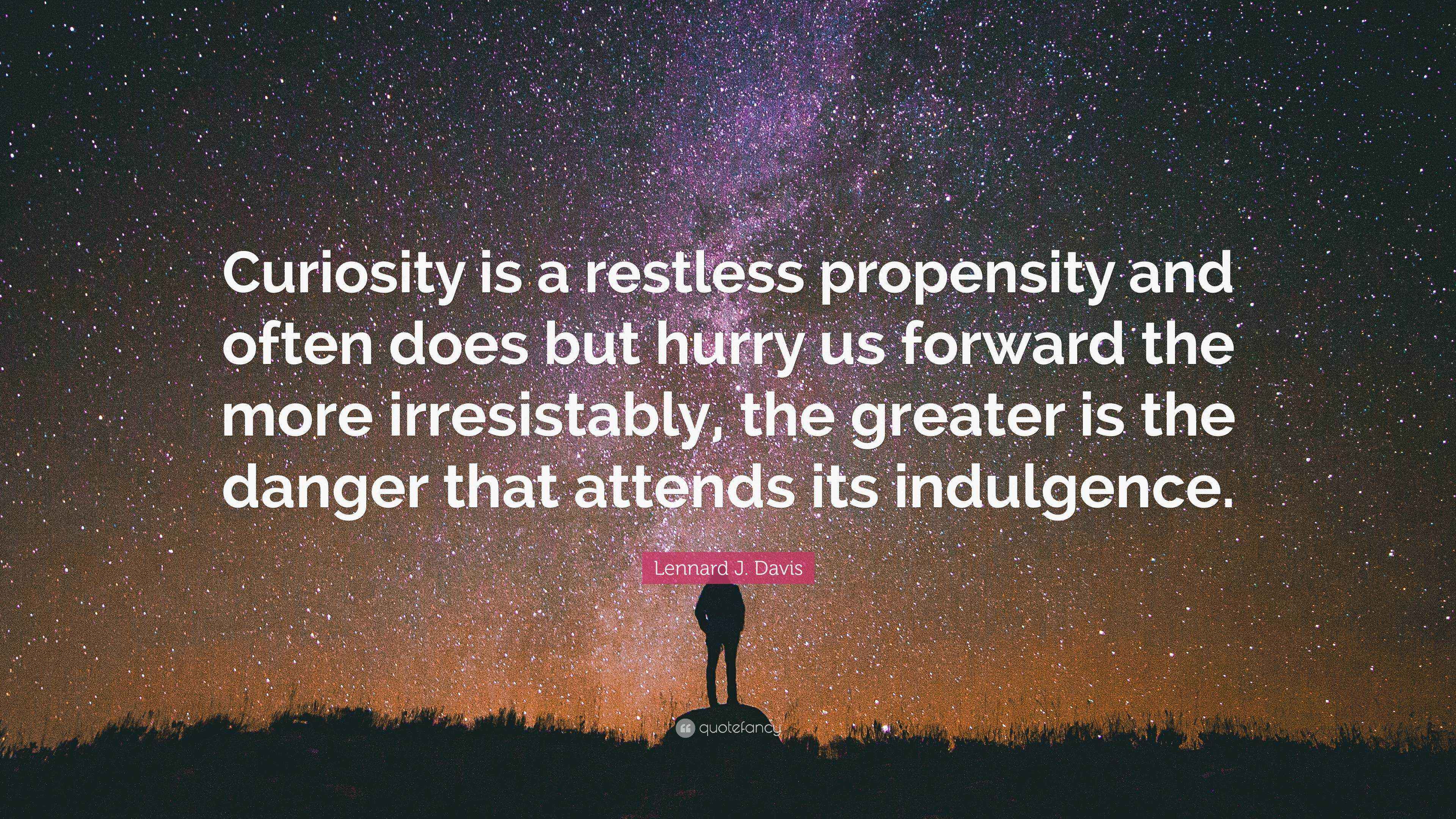 Lennard J. Davis Quote: “Curiosity is a restless propensity and often ...