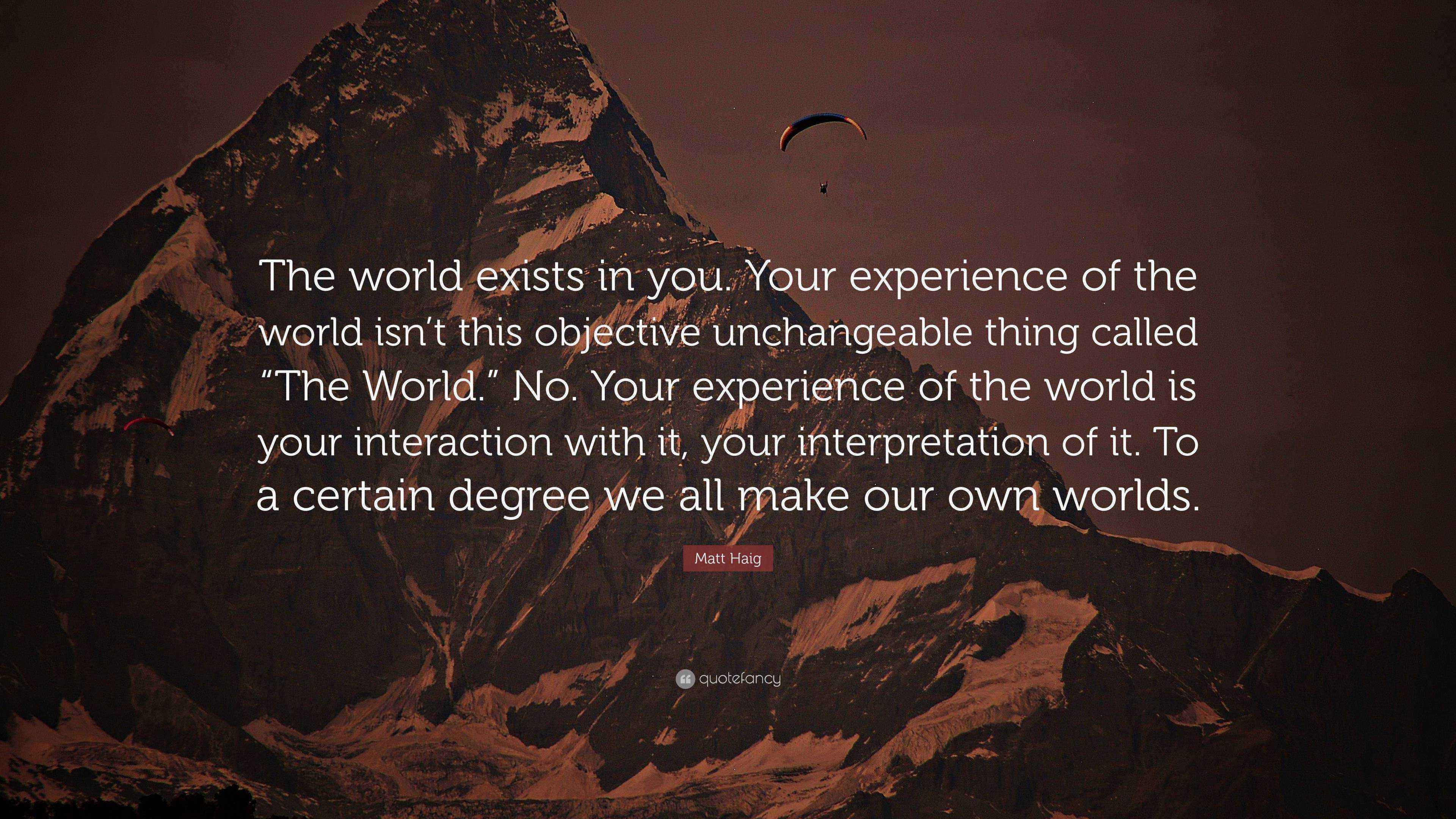 Matt Haig Quote: “The world exists in you. Your experience of the world ...