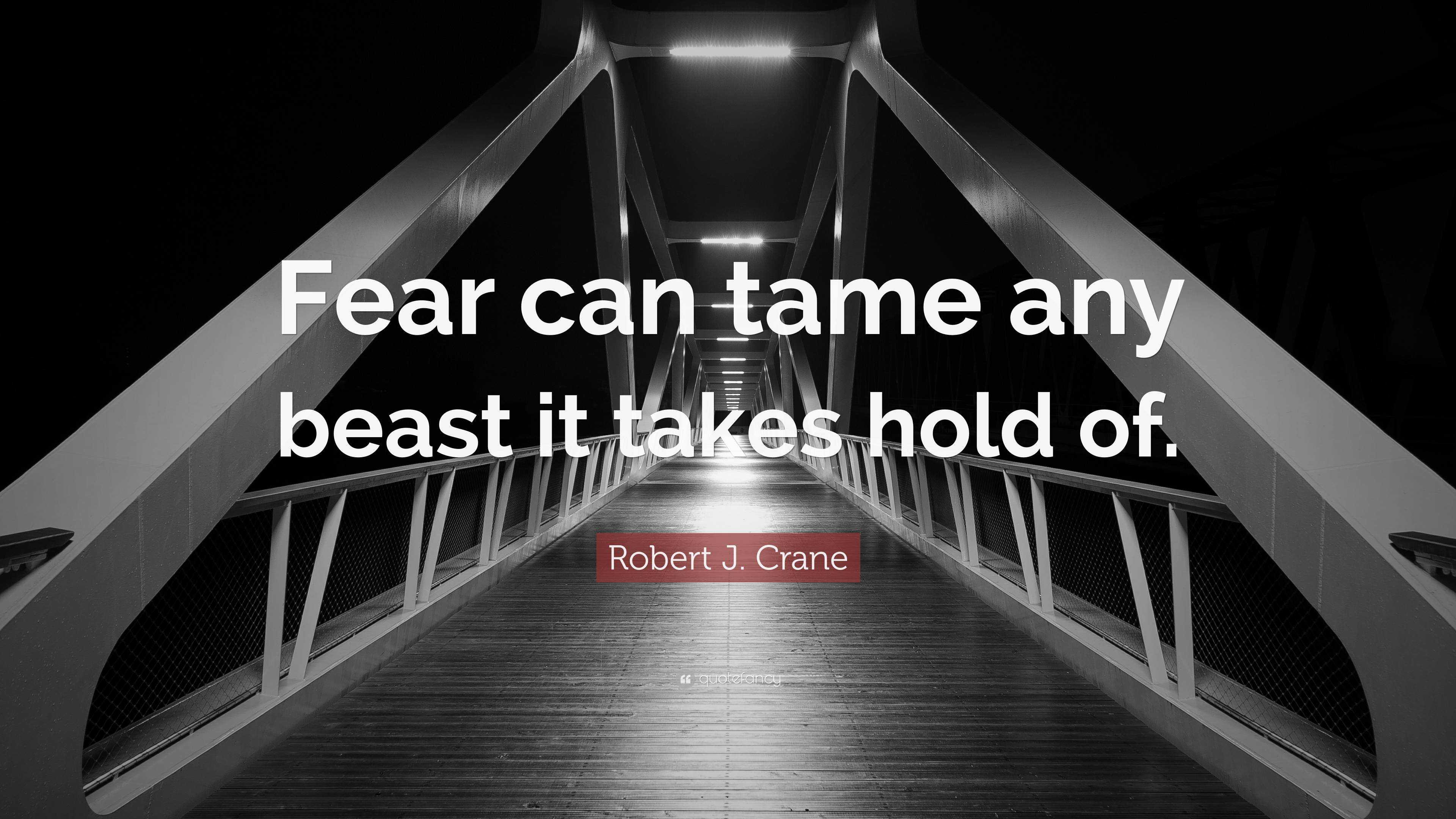 Robert J. Crane Quote: “Fear can tame any beast it takes hold of.”