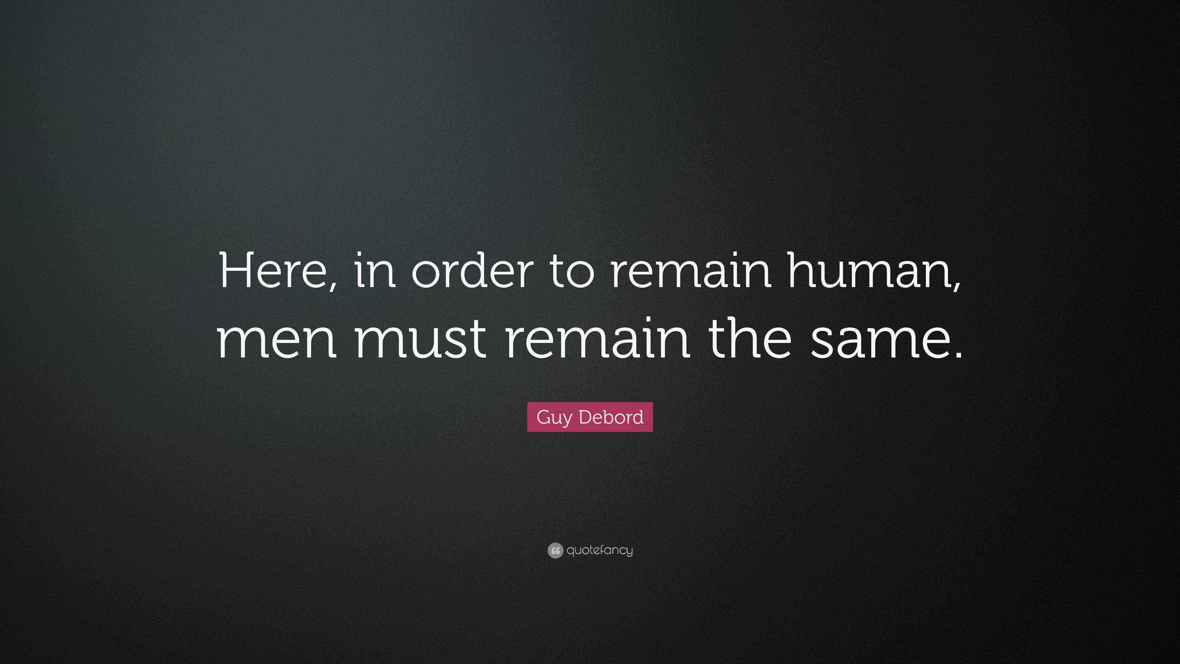 Guy Debord Quote: “Here, in order to remain human, men must remain the ...