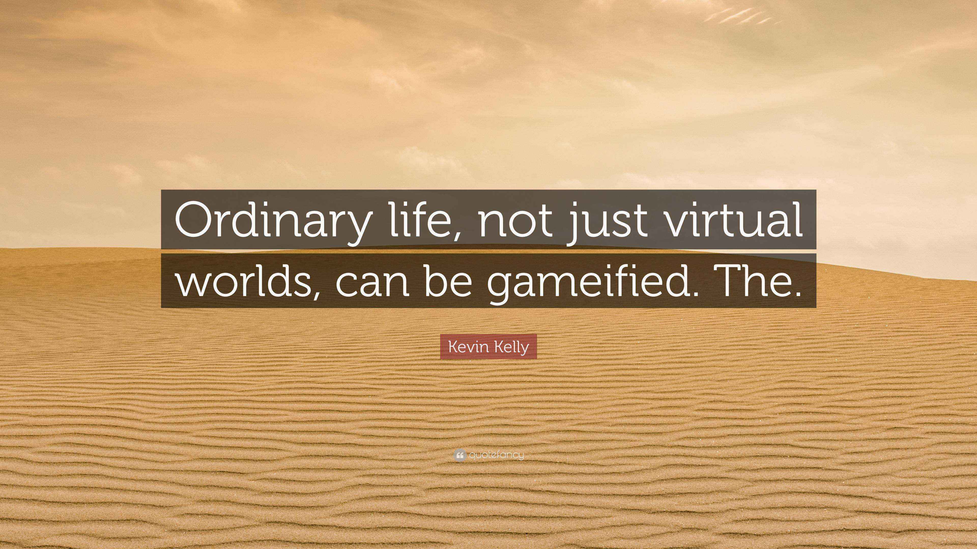 Kevin Kelly Quote: “Ordinary life, not just virtual worlds, can be ...