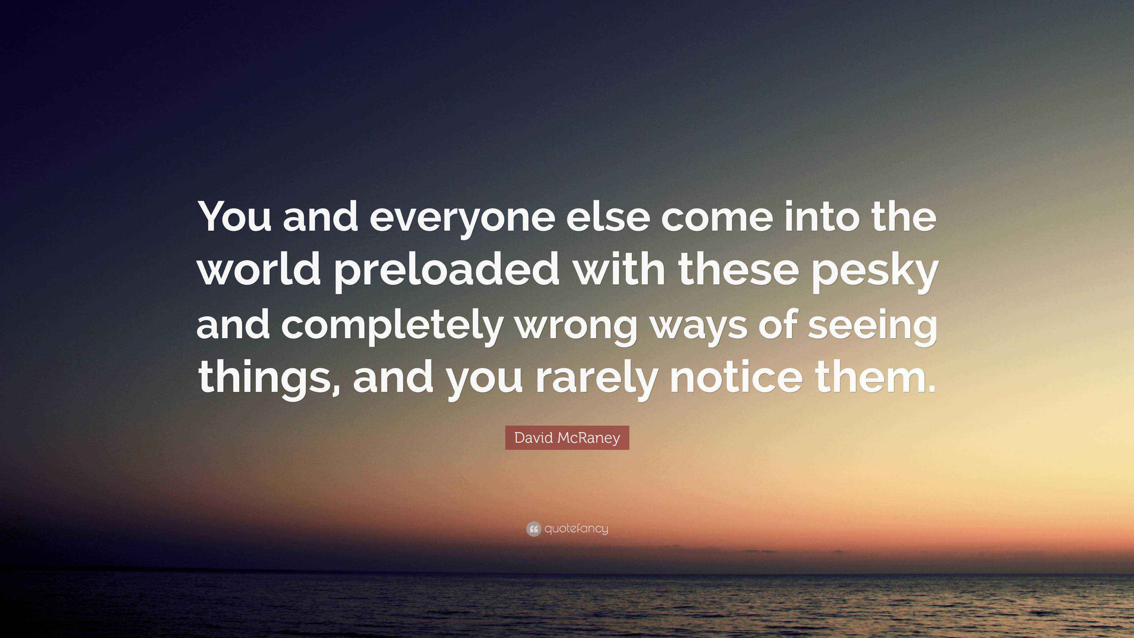 David McRaney Quote: “You and everyone else come into the world ...