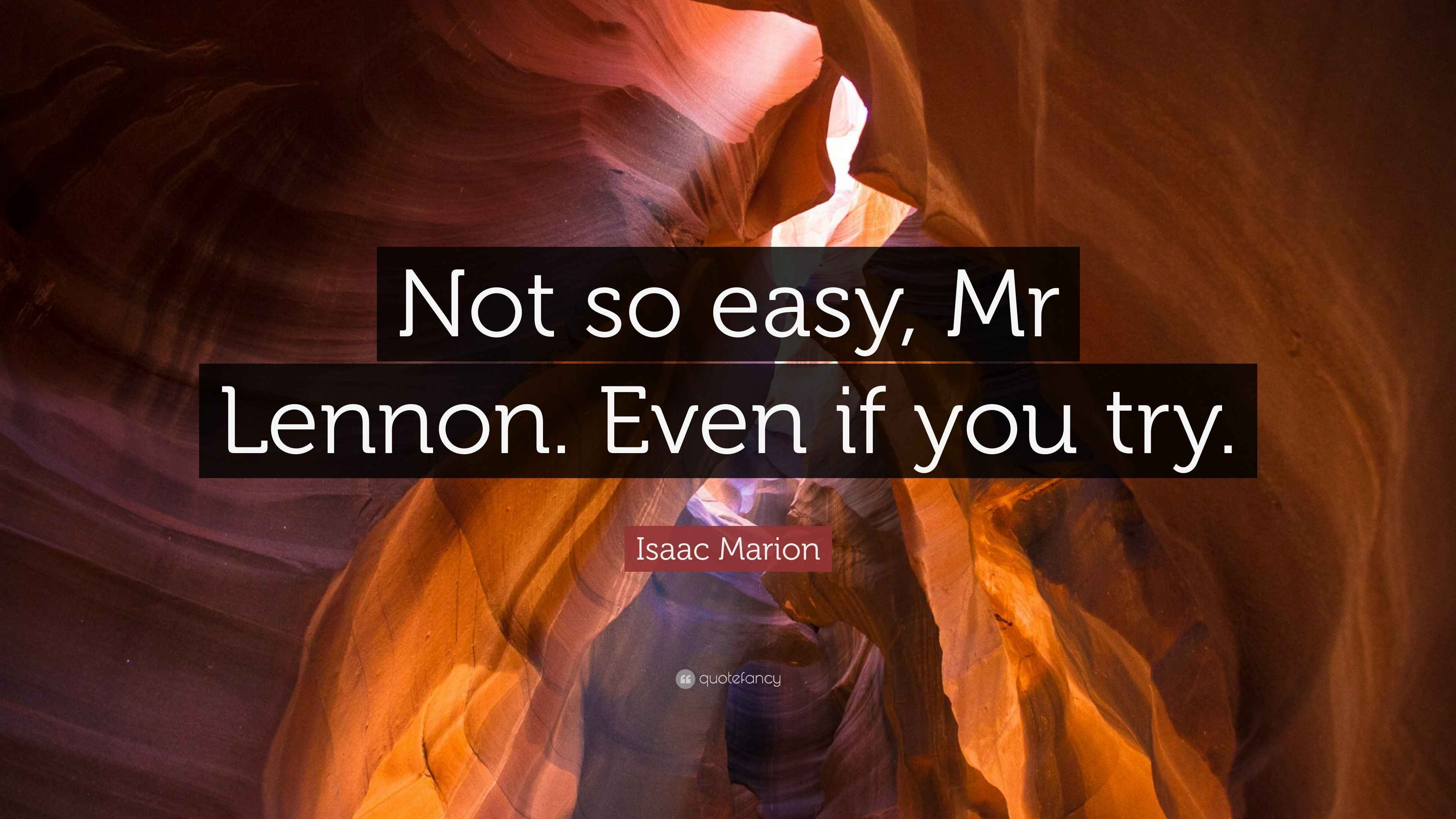 Isaac Marion Quote: “Not so easy, Mr Lennon. Even if you try.”