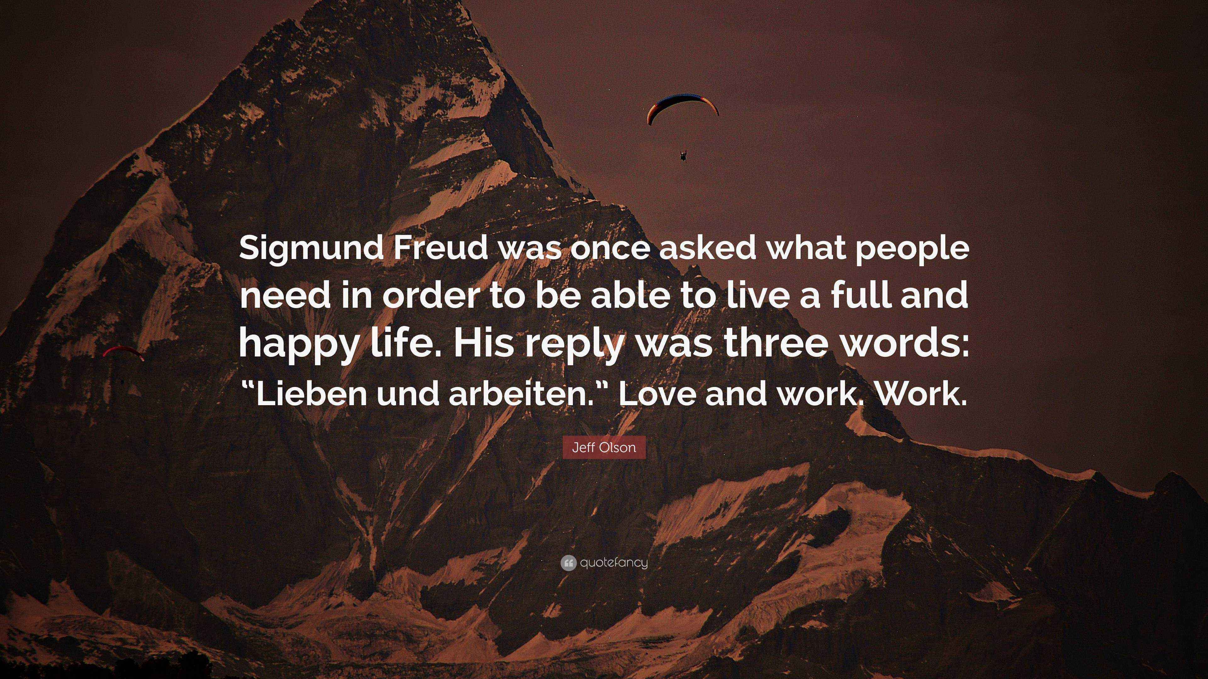 Jeff Olson Quote: “Sigmund Freud was once asked what people need in ...