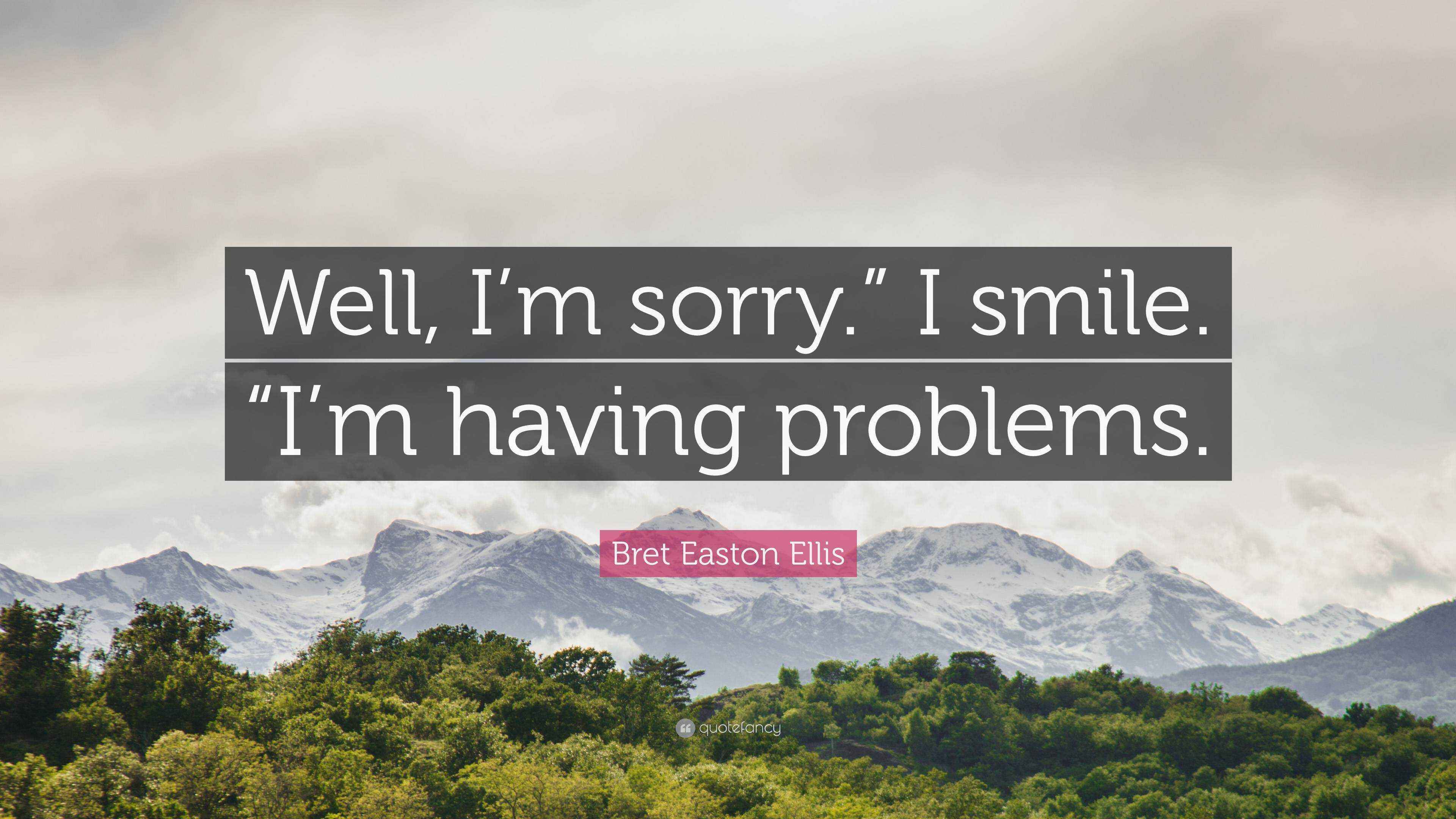 Bret Easton Ellis Quote: “Well, I’m sorry.” I smile. “I’m having problems.”