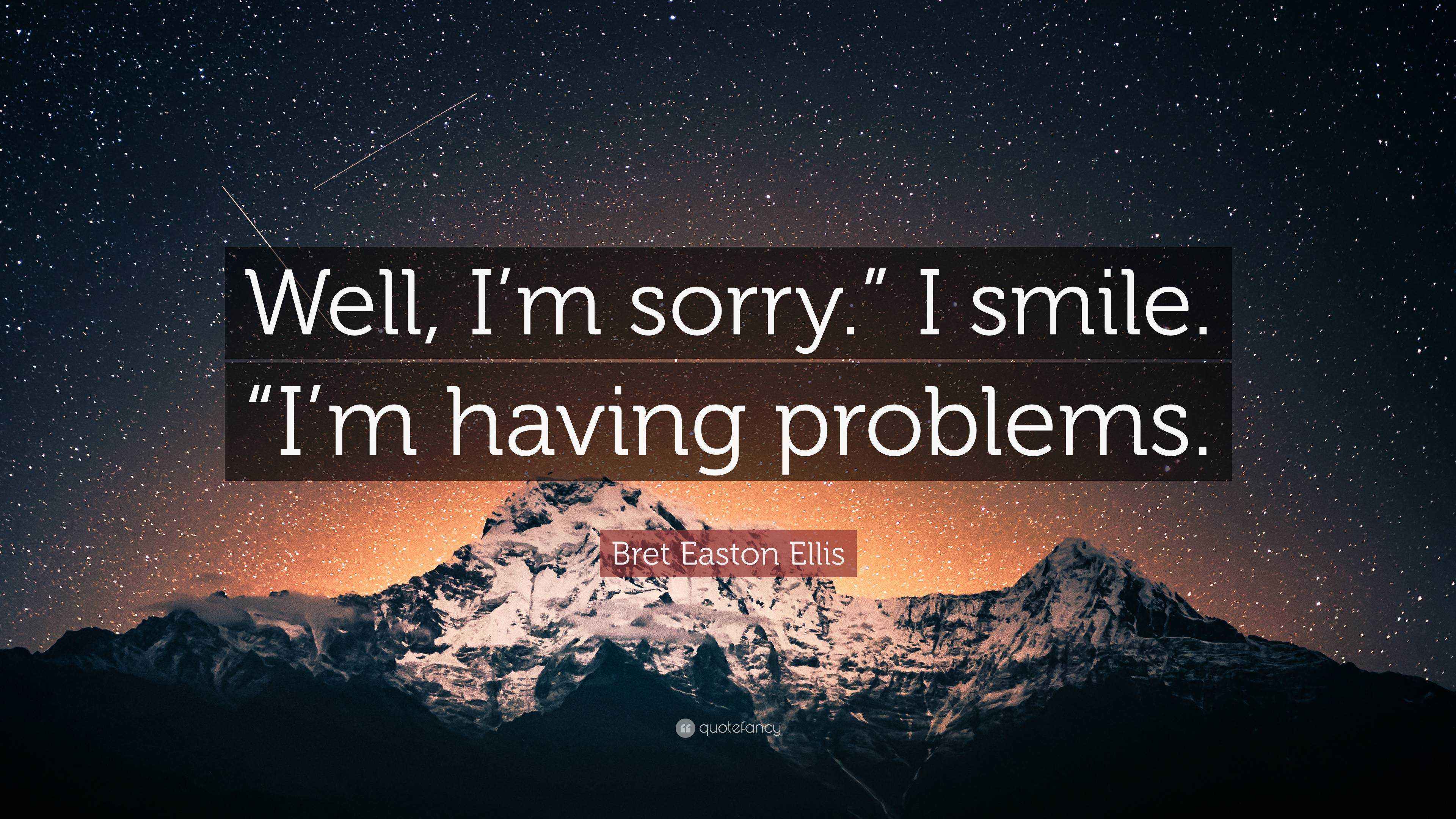 Bret Easton Ellis Quote: “Well, I’m sorry.” I smile. “I’m having problems.”