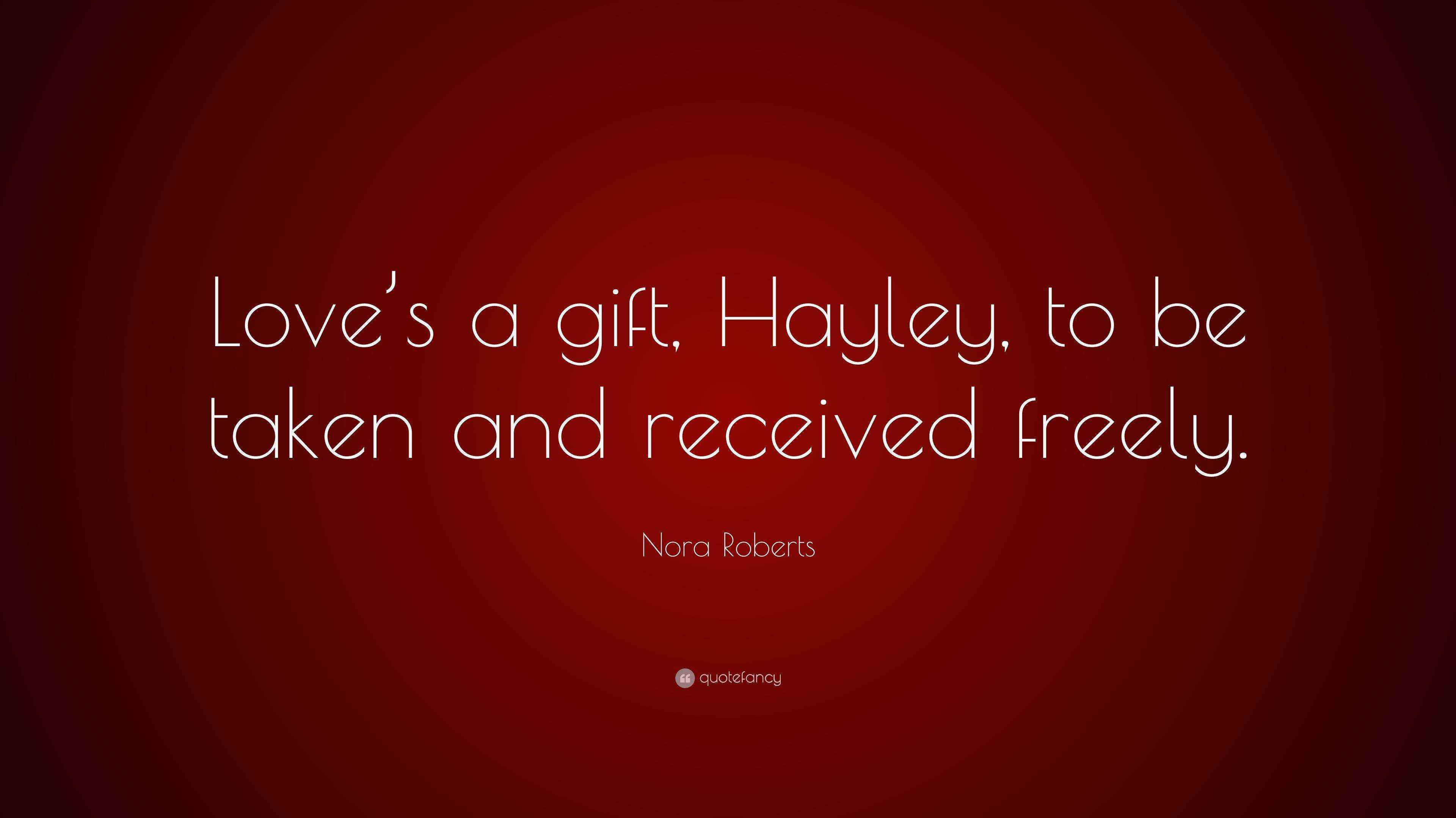Nora Roberts Quote: “Love’s a gift, Hayley, to be taken and received ...