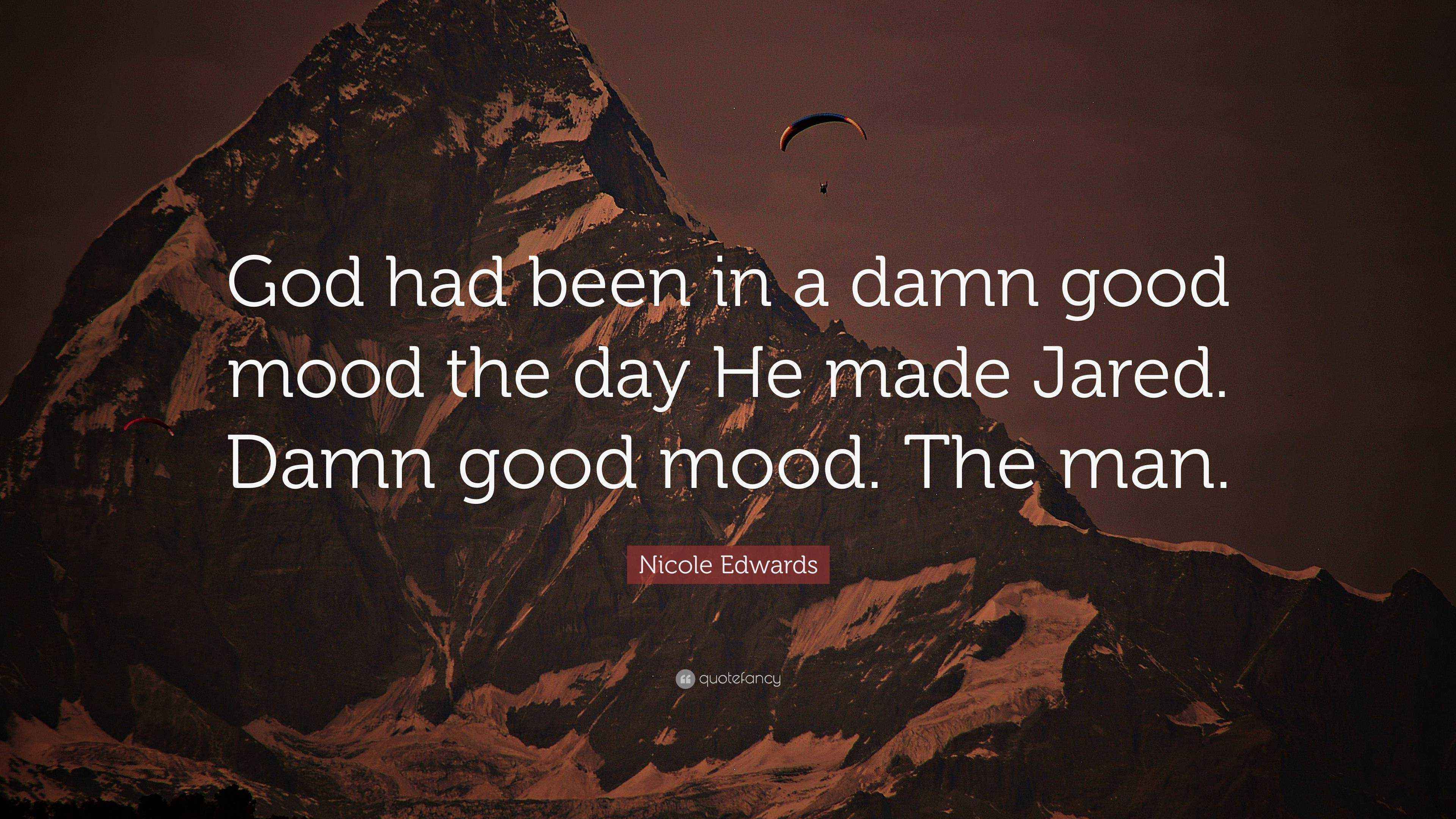 Nicole Edwards Quote: “God had been in a damn good mood the day He made ...