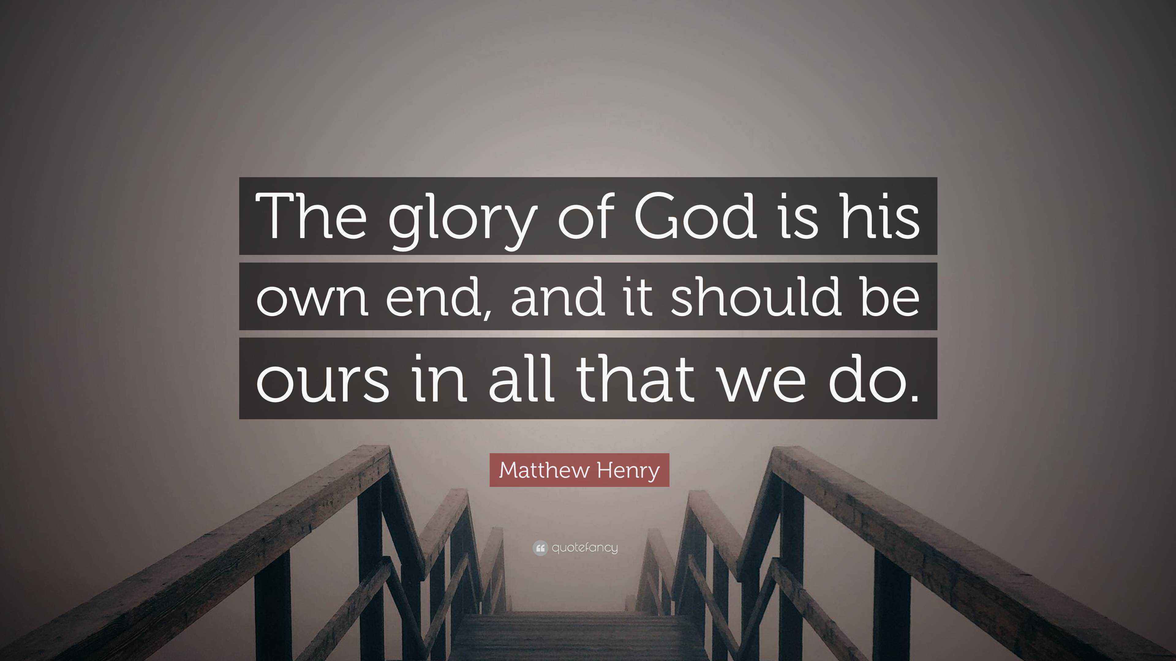 Matthew Henry Quote: “The glory of God is his own end, and it should be ...