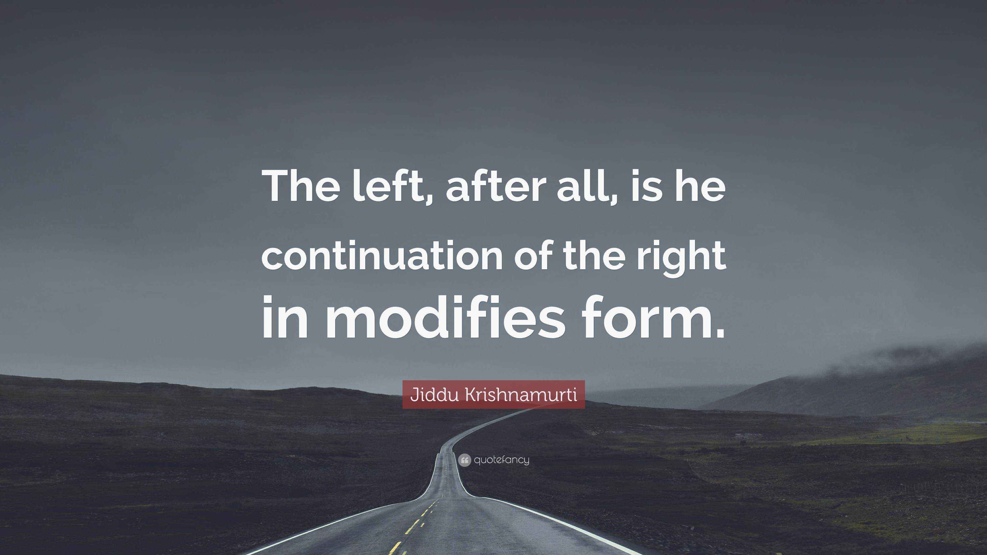 Jiddu Krishnamurti Quote: “The left, after all, is he continuation of ...