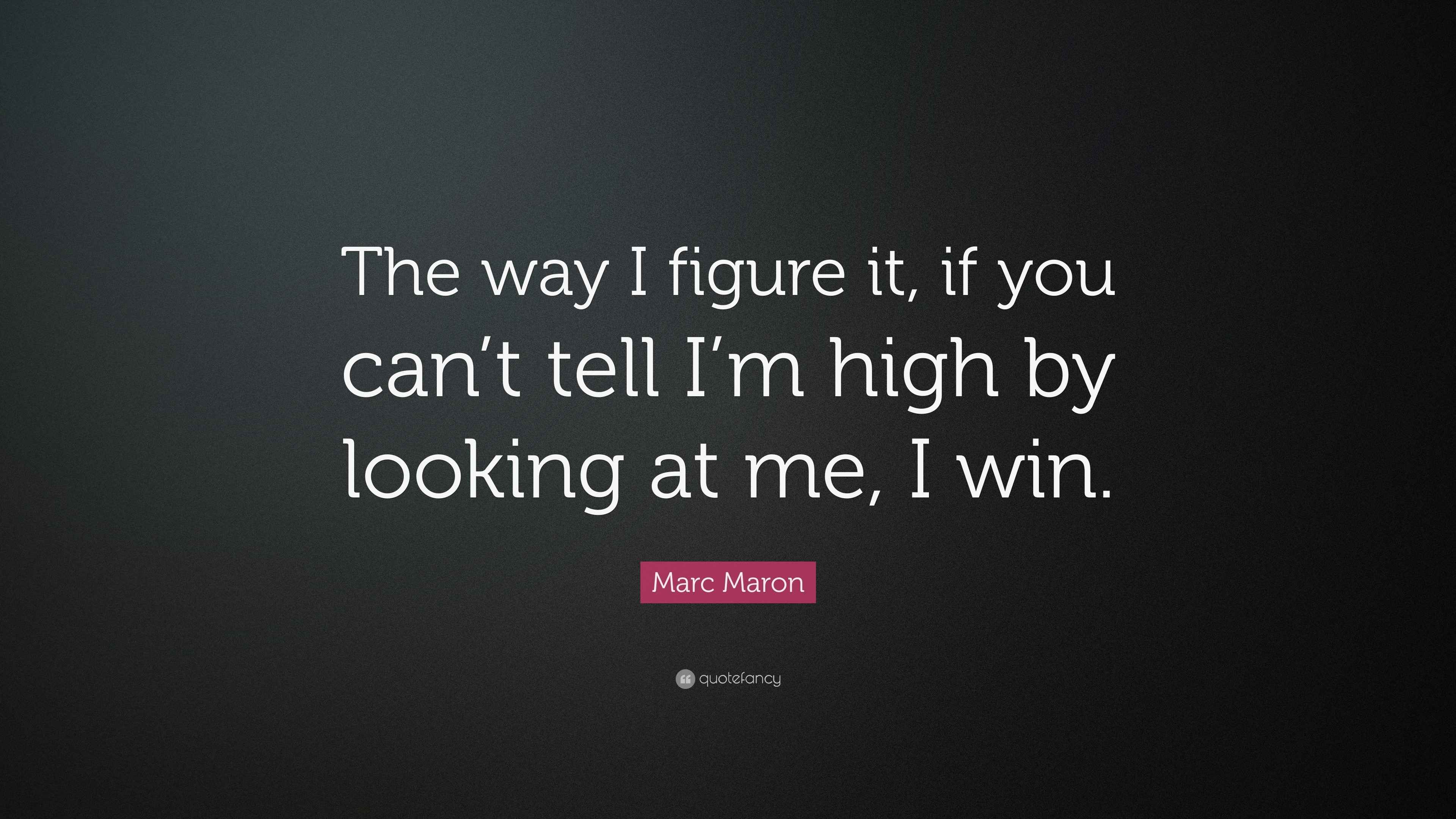 Marc Maron Quote: “The way I figure it, if you can’t tell I’m high by ...