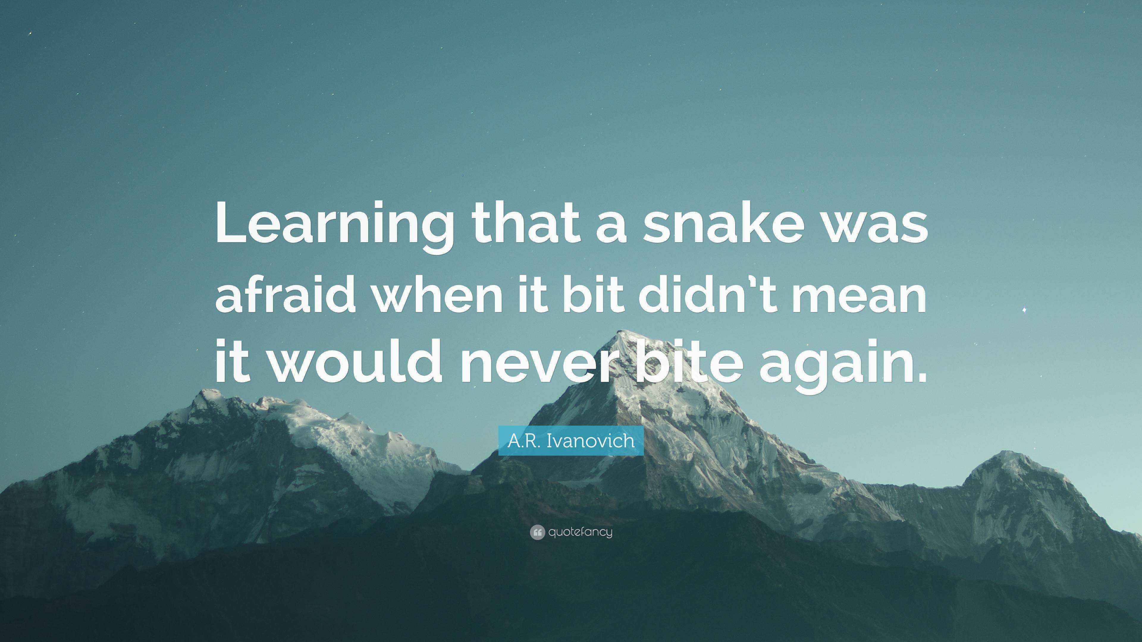A.R. Ivanovich Quote: “Learning that a snake was afraid when it bit ...