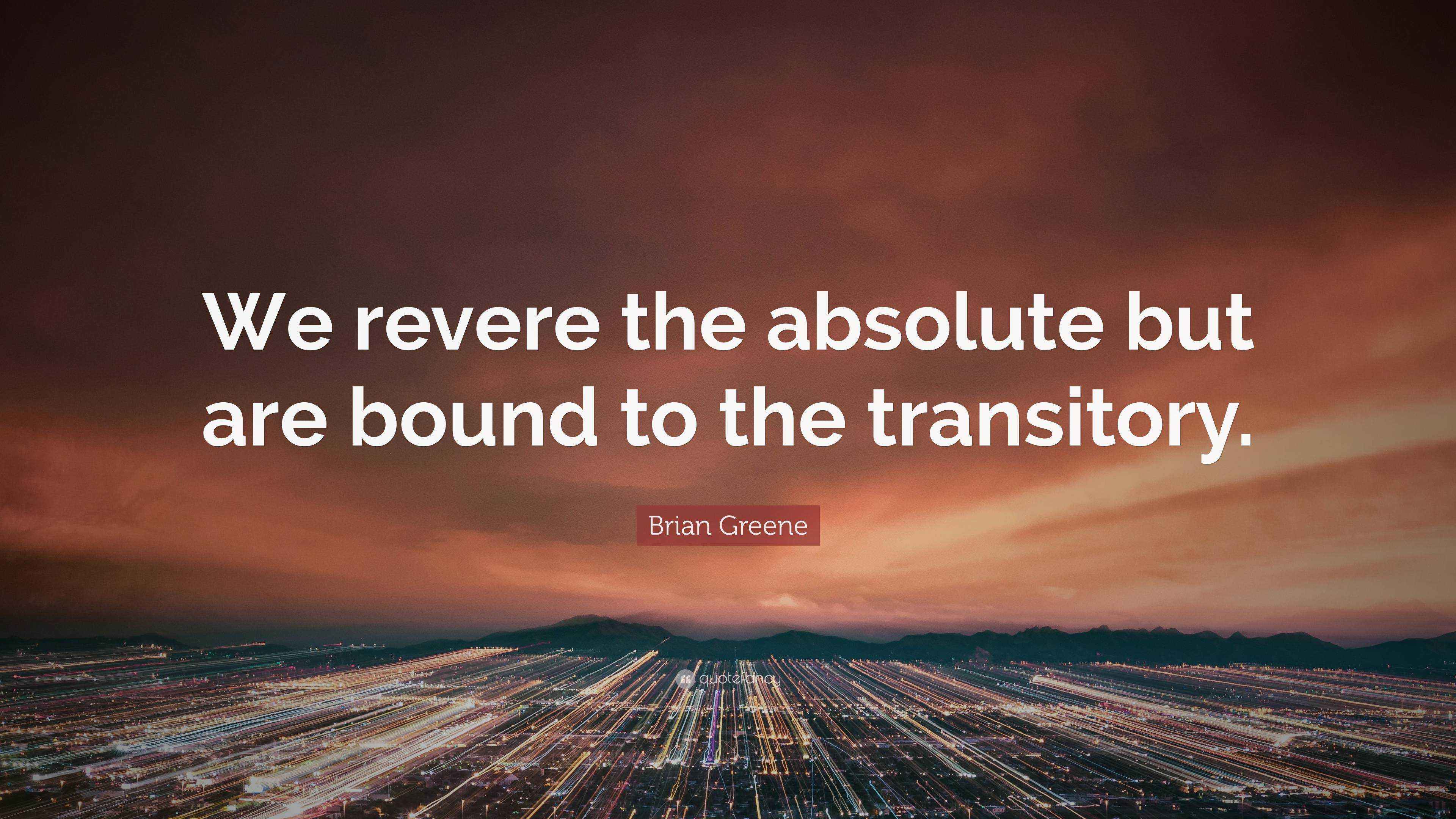 Brian Greene Quote: “We revere the absolute but are bound to the ...
