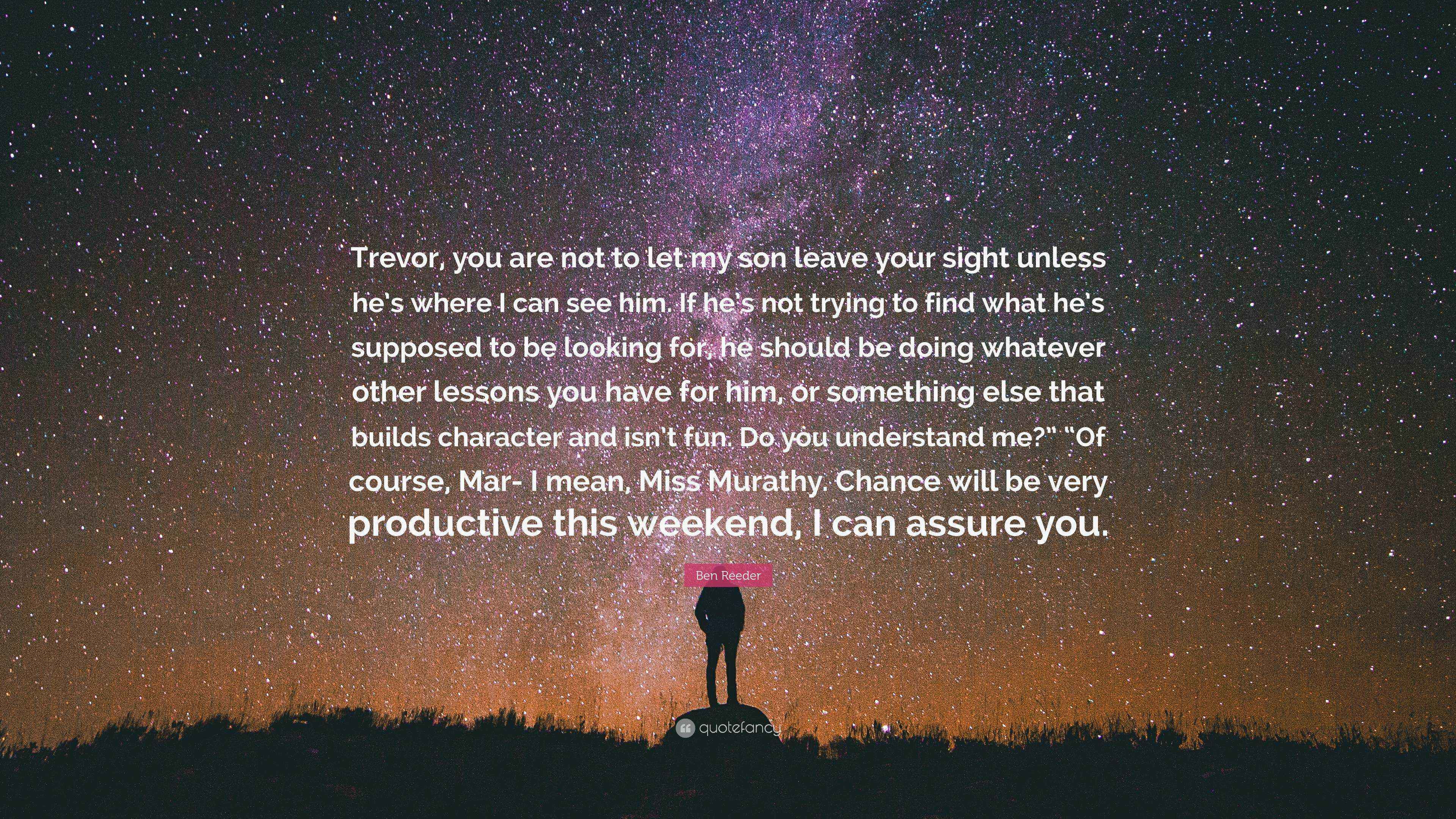 Ben Reeder Quote: “Trevor, you are not to let my son leave your sight ...