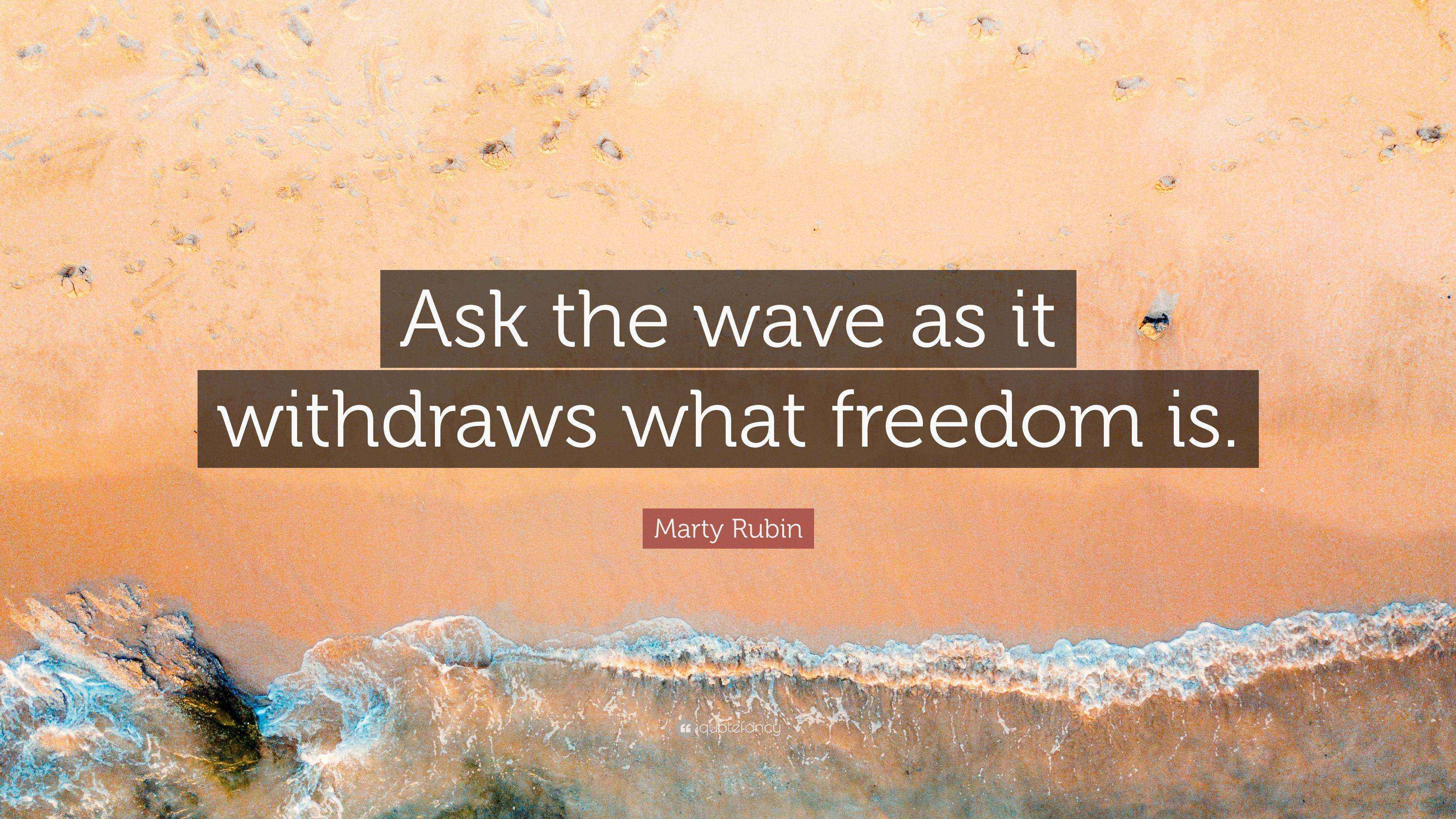 Marty Rubin Quote: “Ask the wave as it withdraws what freedom is.”