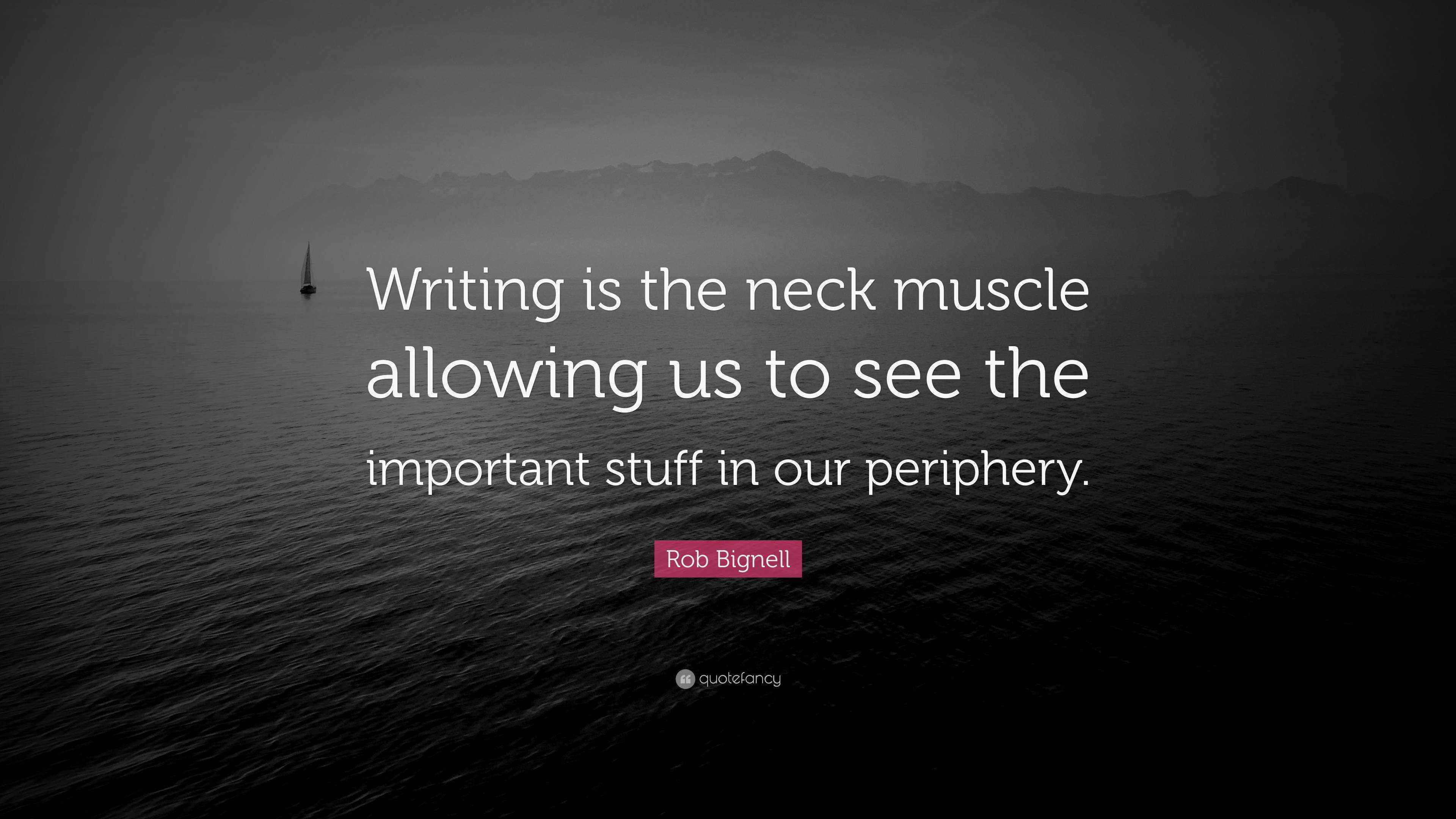 Rob Bignell Quote: “Writing is the neck muscle allowing us to see the ...