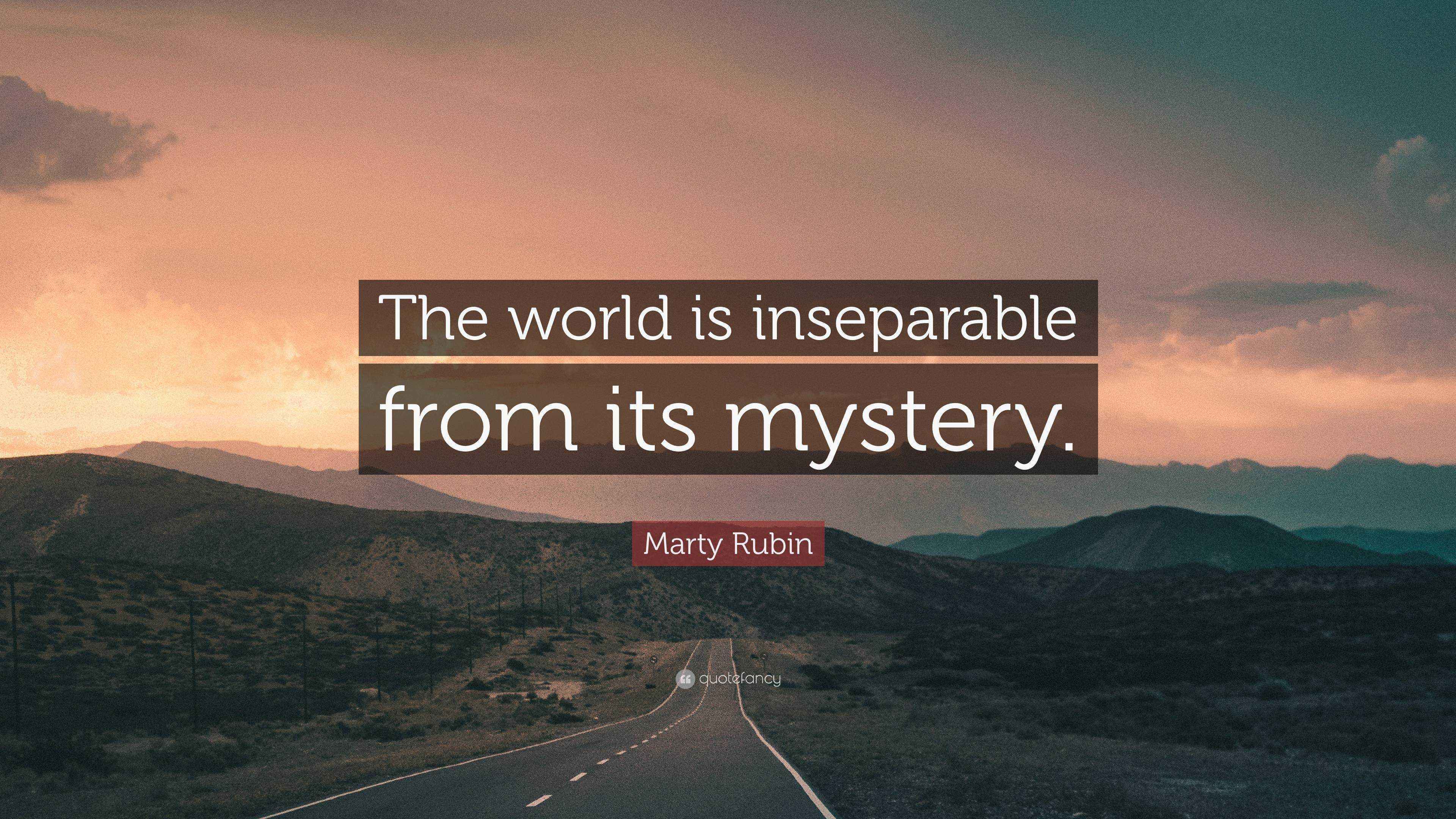 Marty Rubin Quote: “The world is inseparable from its mystery.”