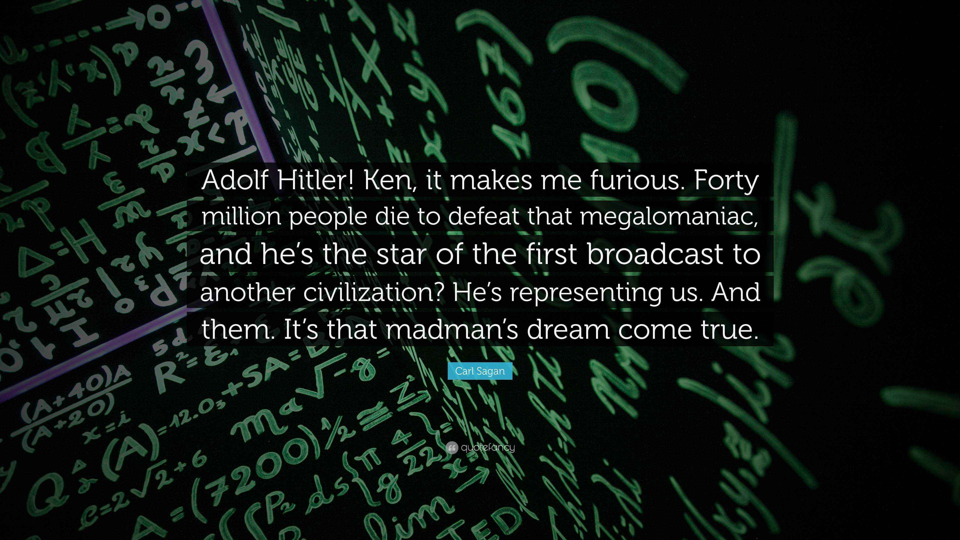 Carl Sagan Quote: “Adolf Hitler! Ken, it makes me furious. Forty ...