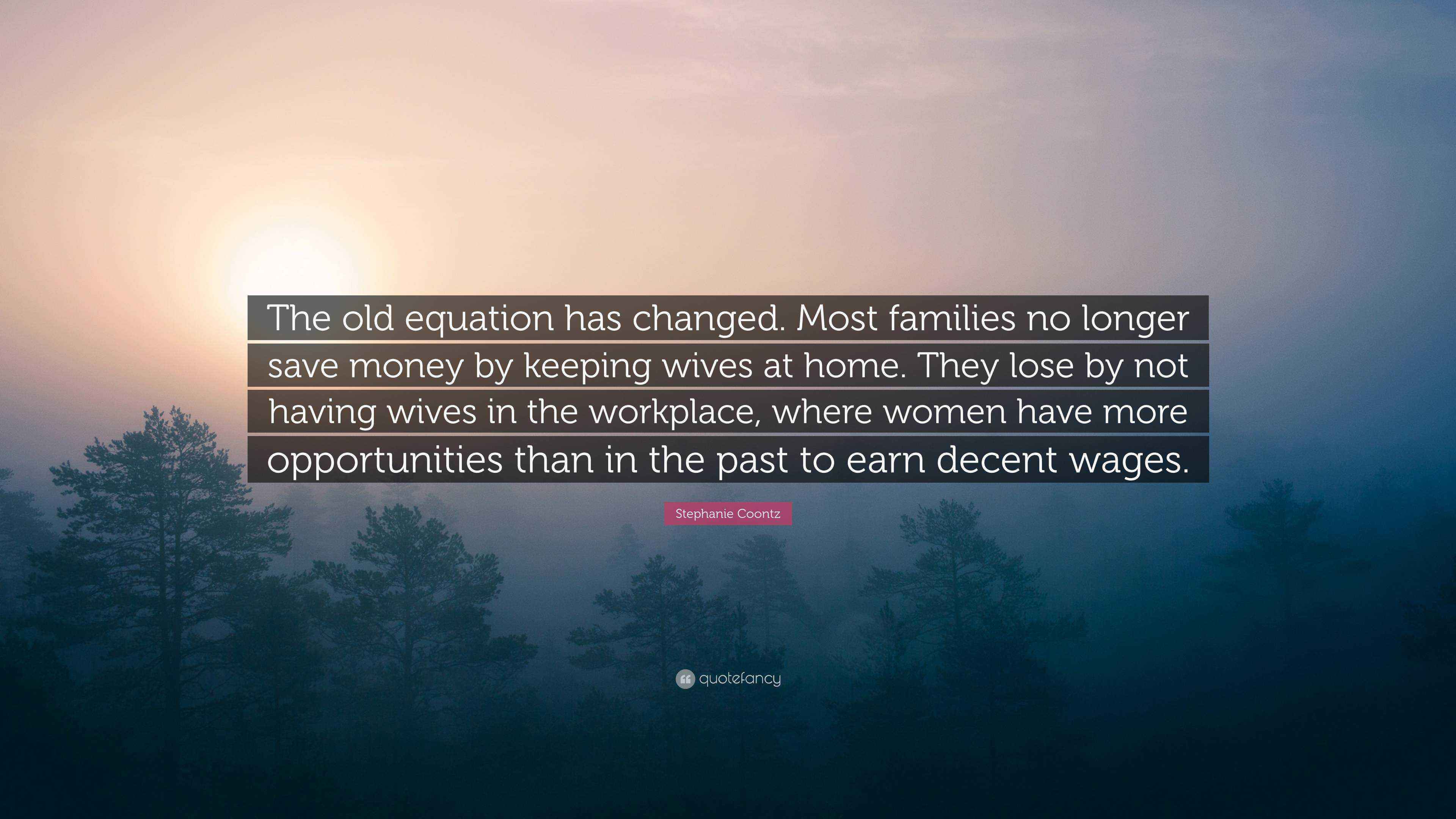 Stephanie Coontz Quote: “The old equation has changed. Most families no ...