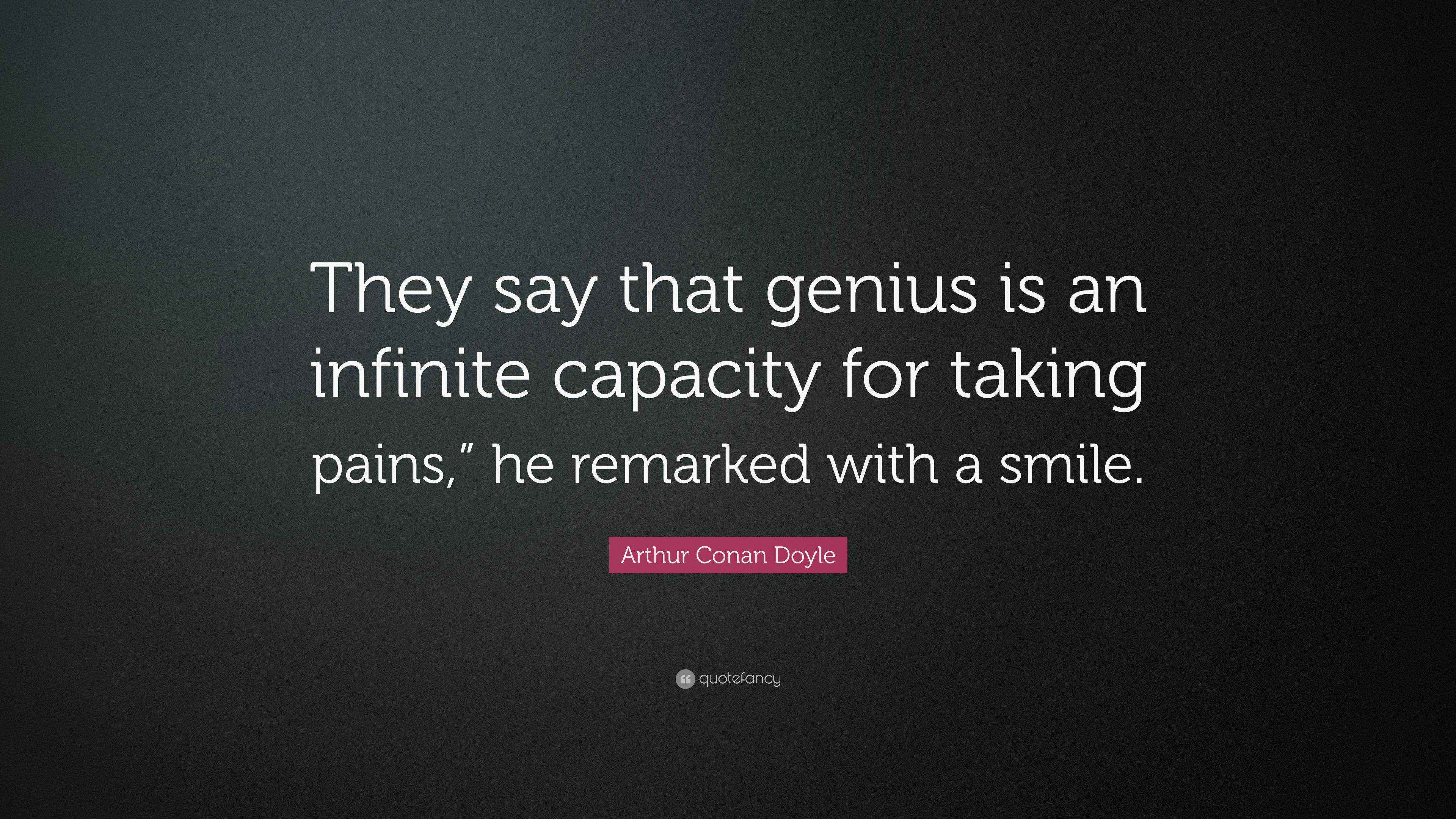 Arthur Conan Doyle Quote: “They say that genius is an infinite capacity ...